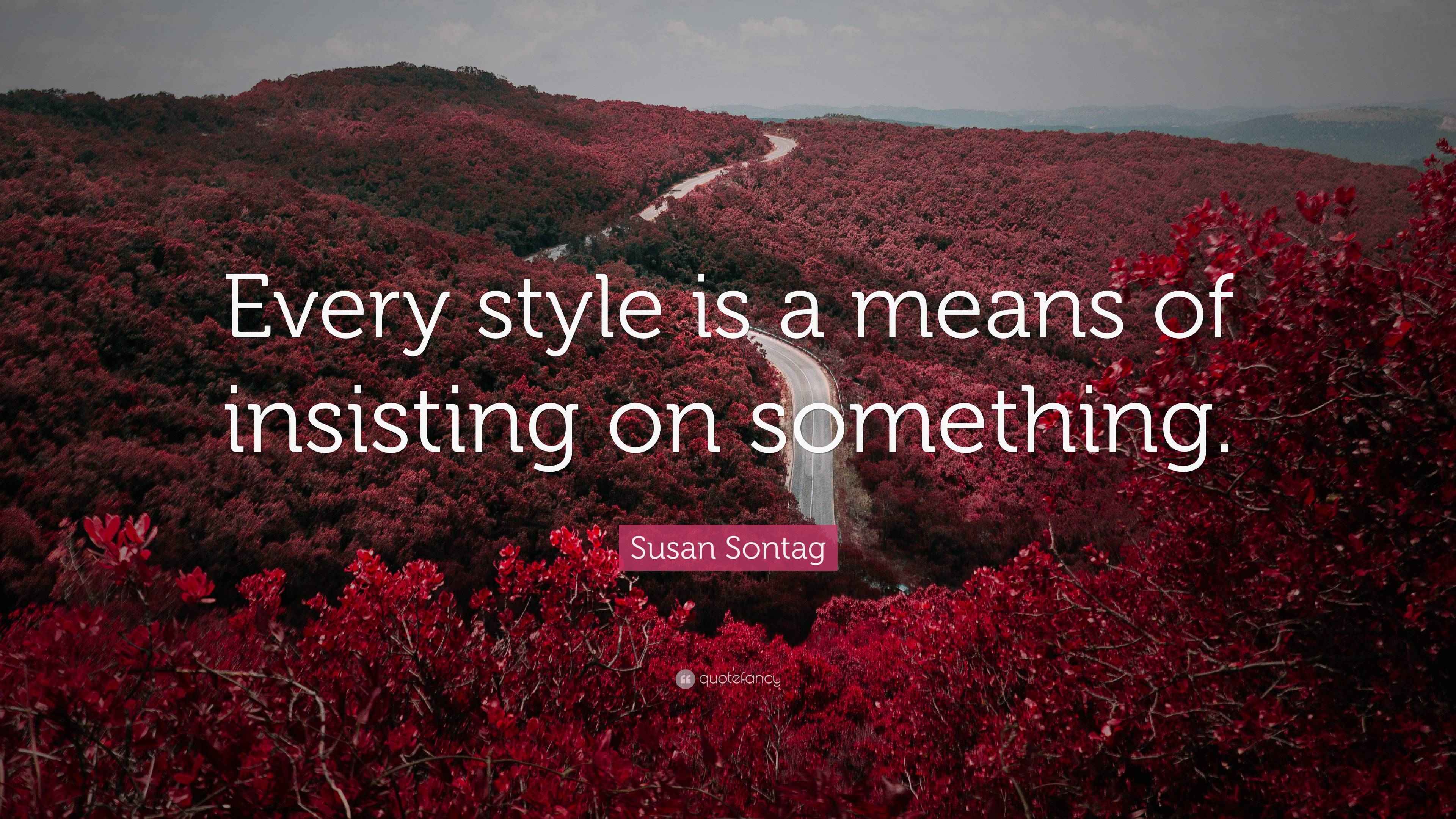 Susan Sontag Quote: “Every style is a means of insisting on something.”