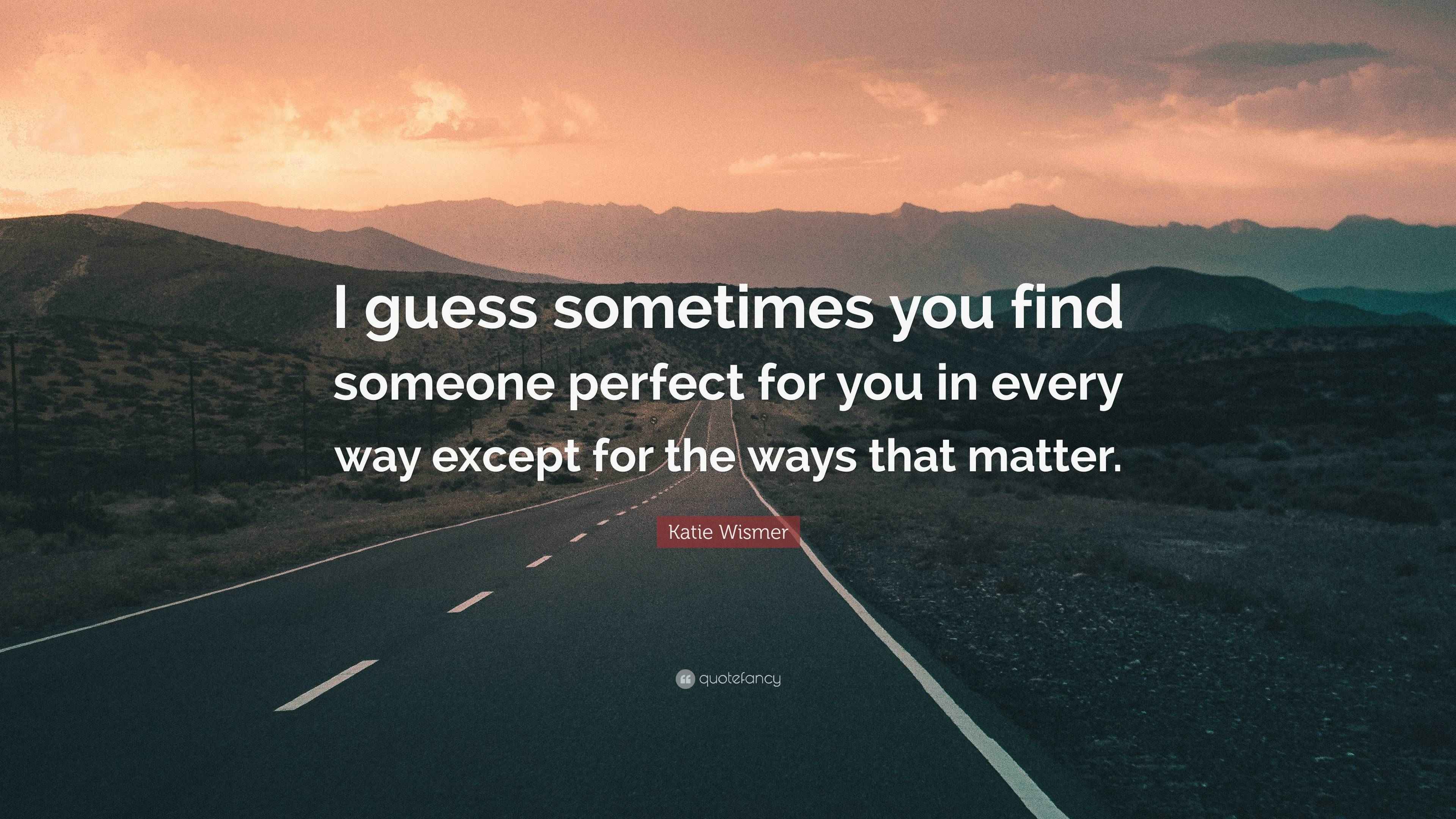 Katie Wismer Quote: “I guess sometimes you find someone perfect for you ...