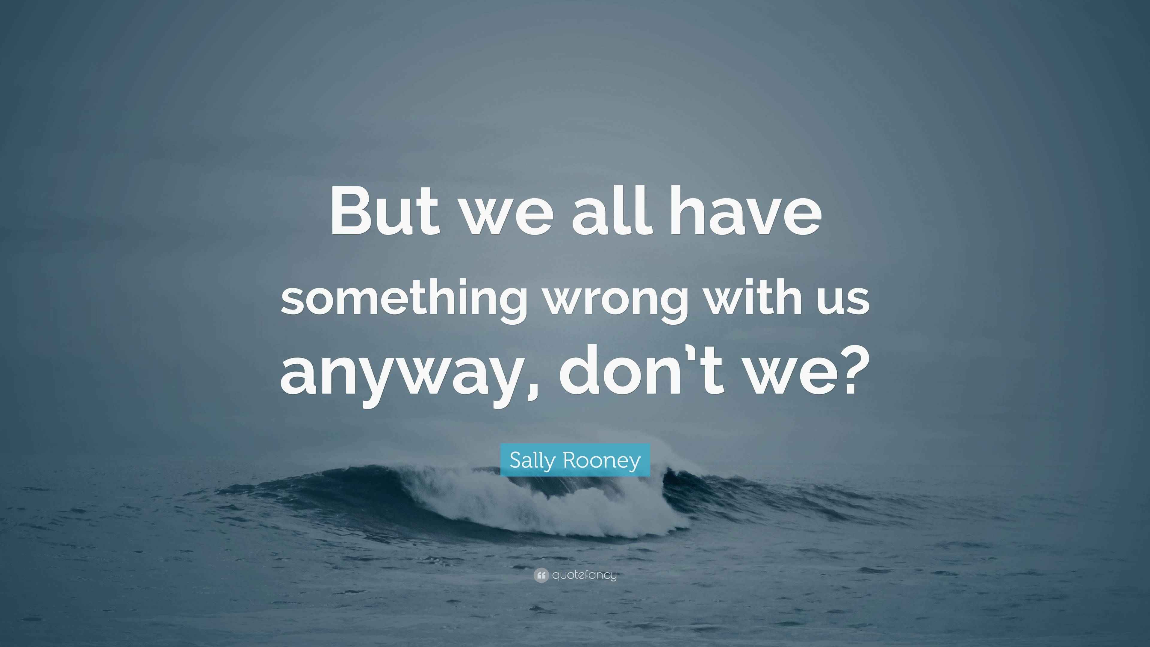 Sally Rooney Quote: “But we all have something wrong with us anyway ...