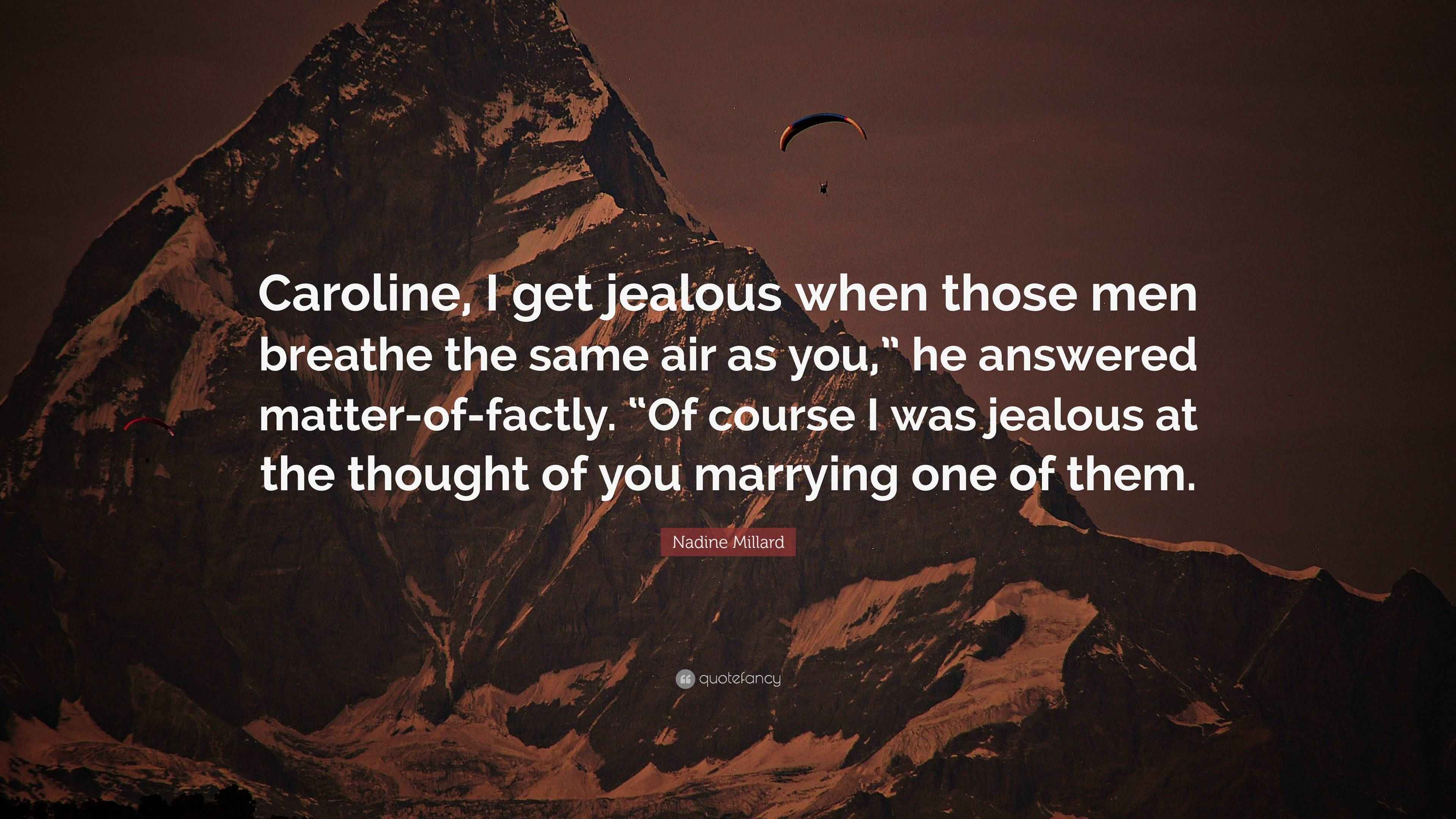 Nadine Millard Quote: “Caroline, I get jealous when those men breathe ...