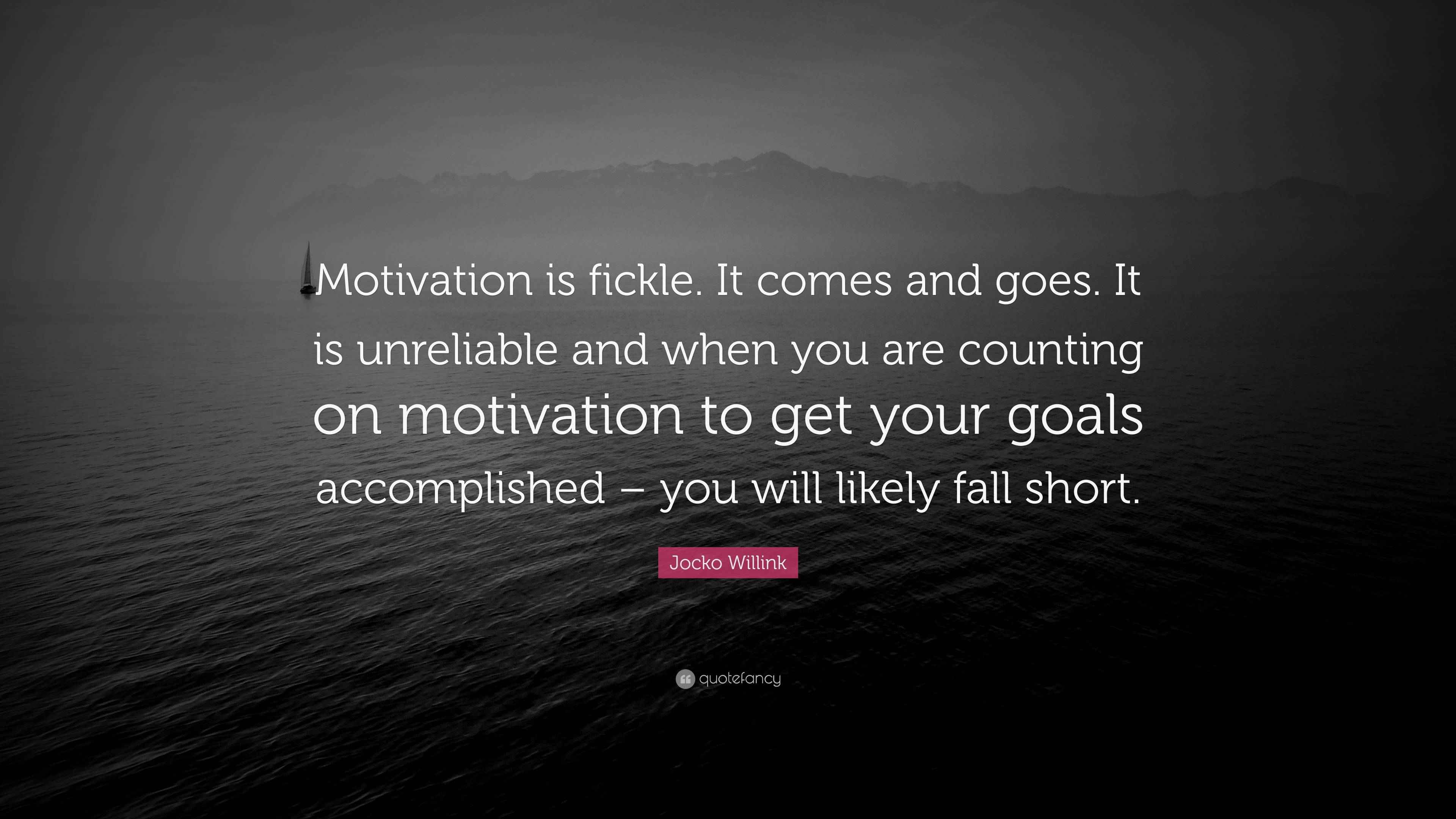 Jocko Willink Quote: “Motivation is fickle. It comes and goes. It is ...