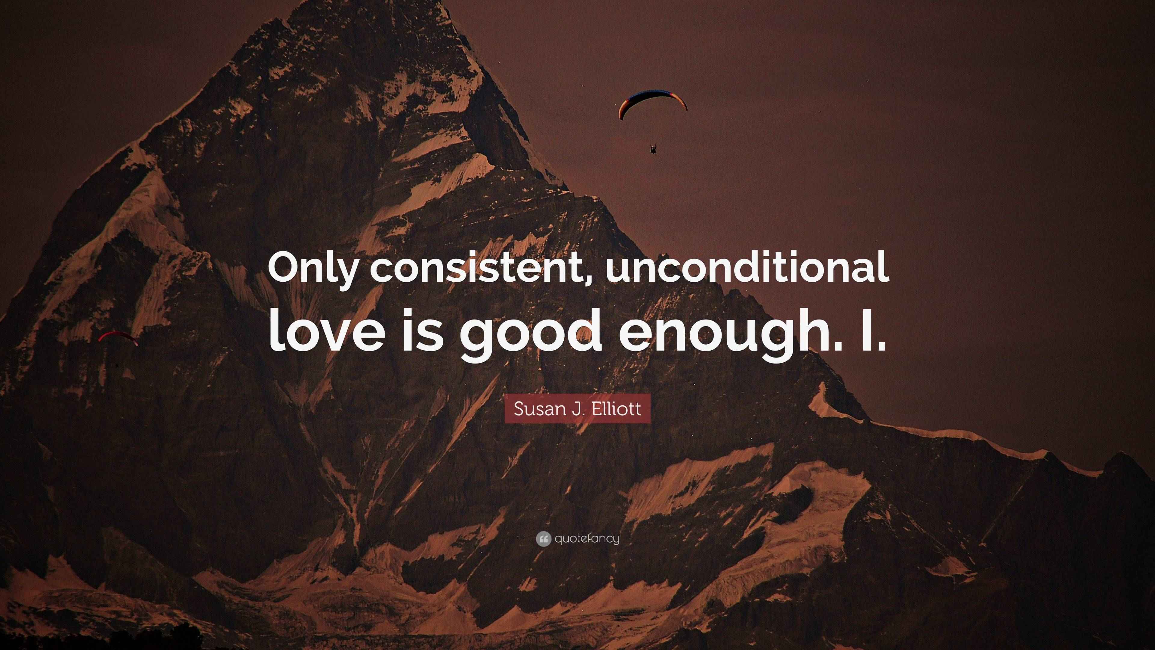 Susan J. Elliott Quote: “Only consistent, unconditional love is good ...
