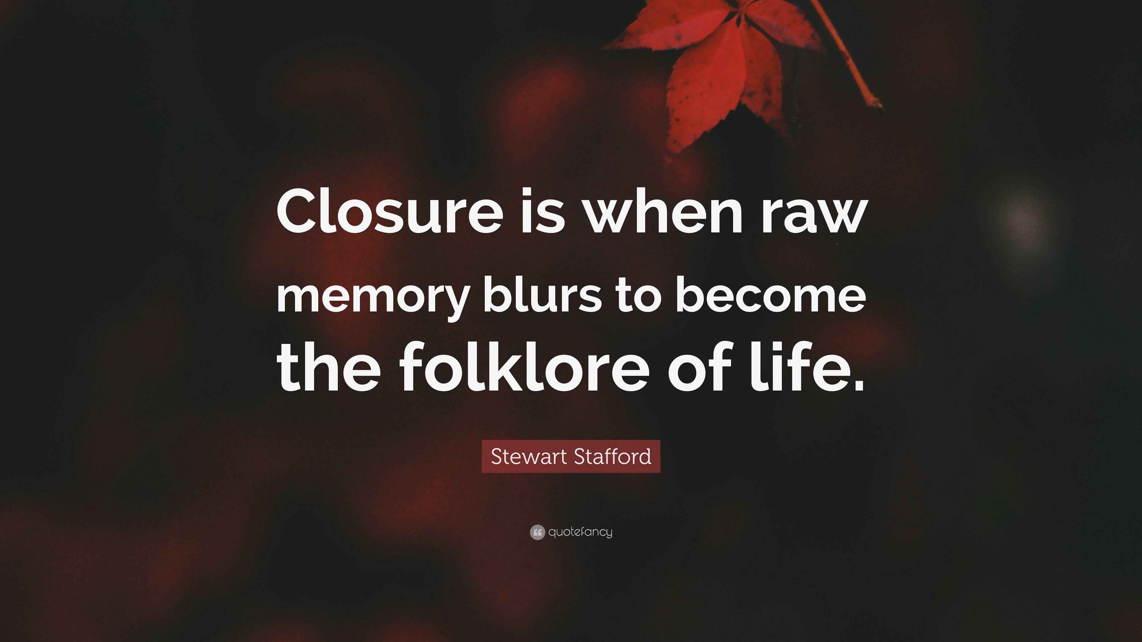 Stewart Stafford Quote: “Closure is when raw memory blurs to become the ...