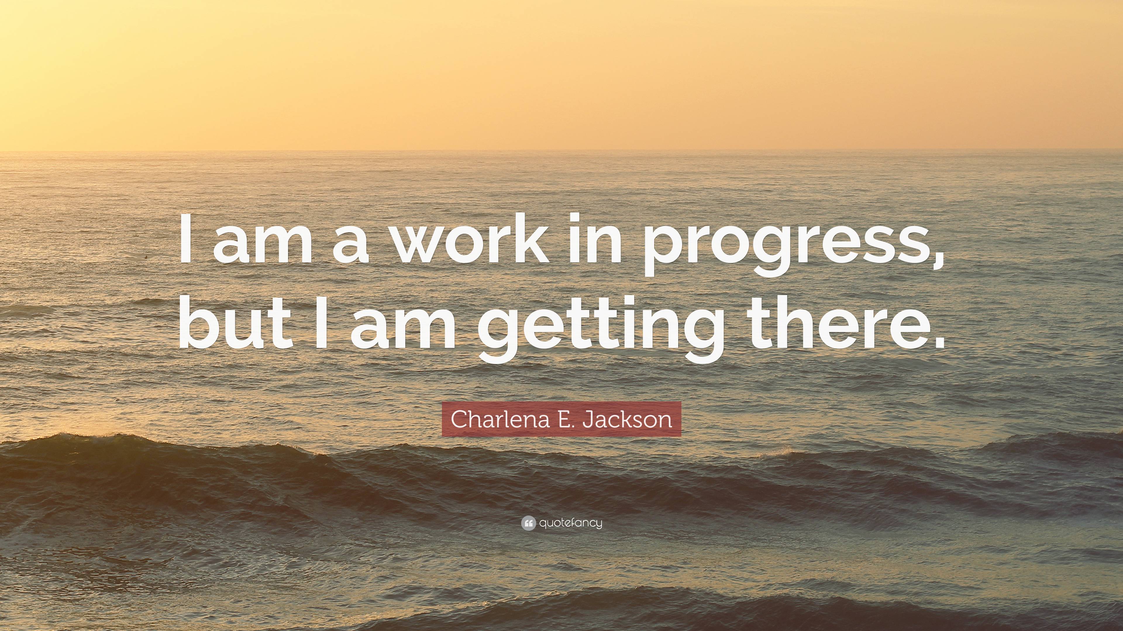 Charlena E. Jackson Quote: “I am a work in progress, but I am getting ...