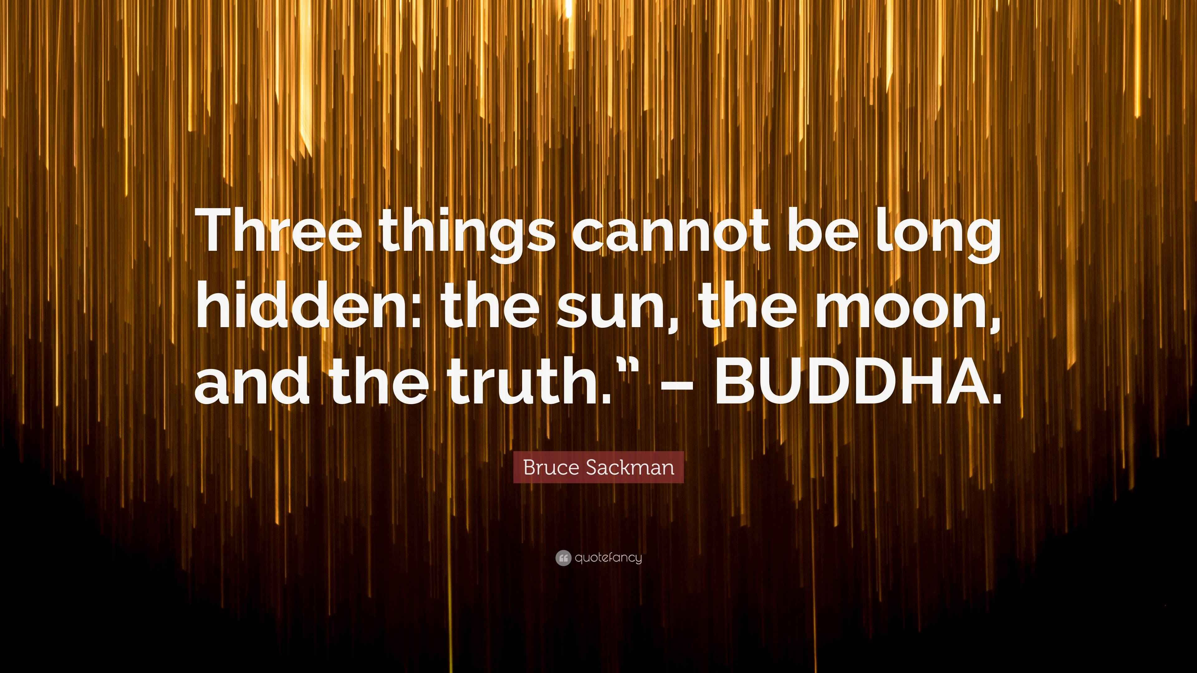Bruce Sackman Quote: “Three things cannot be long hidden: the sun, the ...
