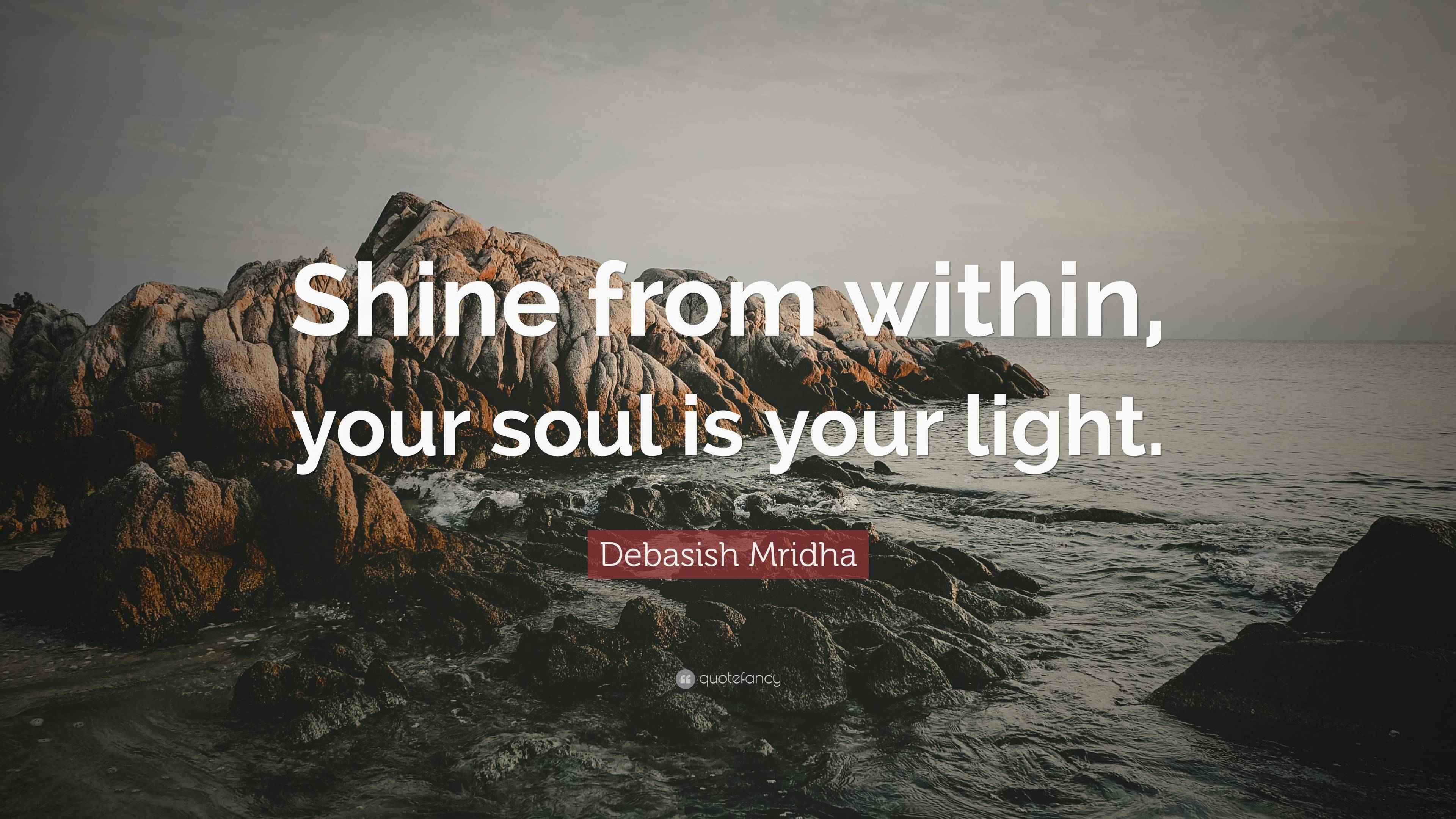 Debasish Mridha Quote: “Shine from within, your soul is your light.”
