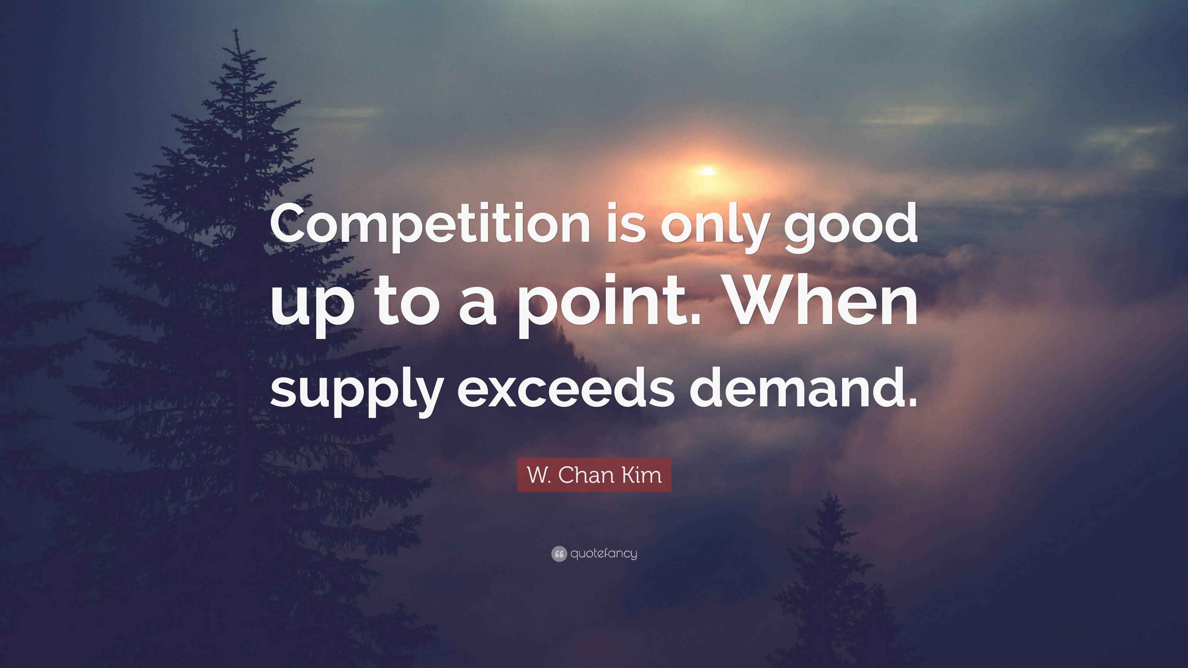 W. Chan Kim Quote: “Competition is only good up to a point. When supply ...