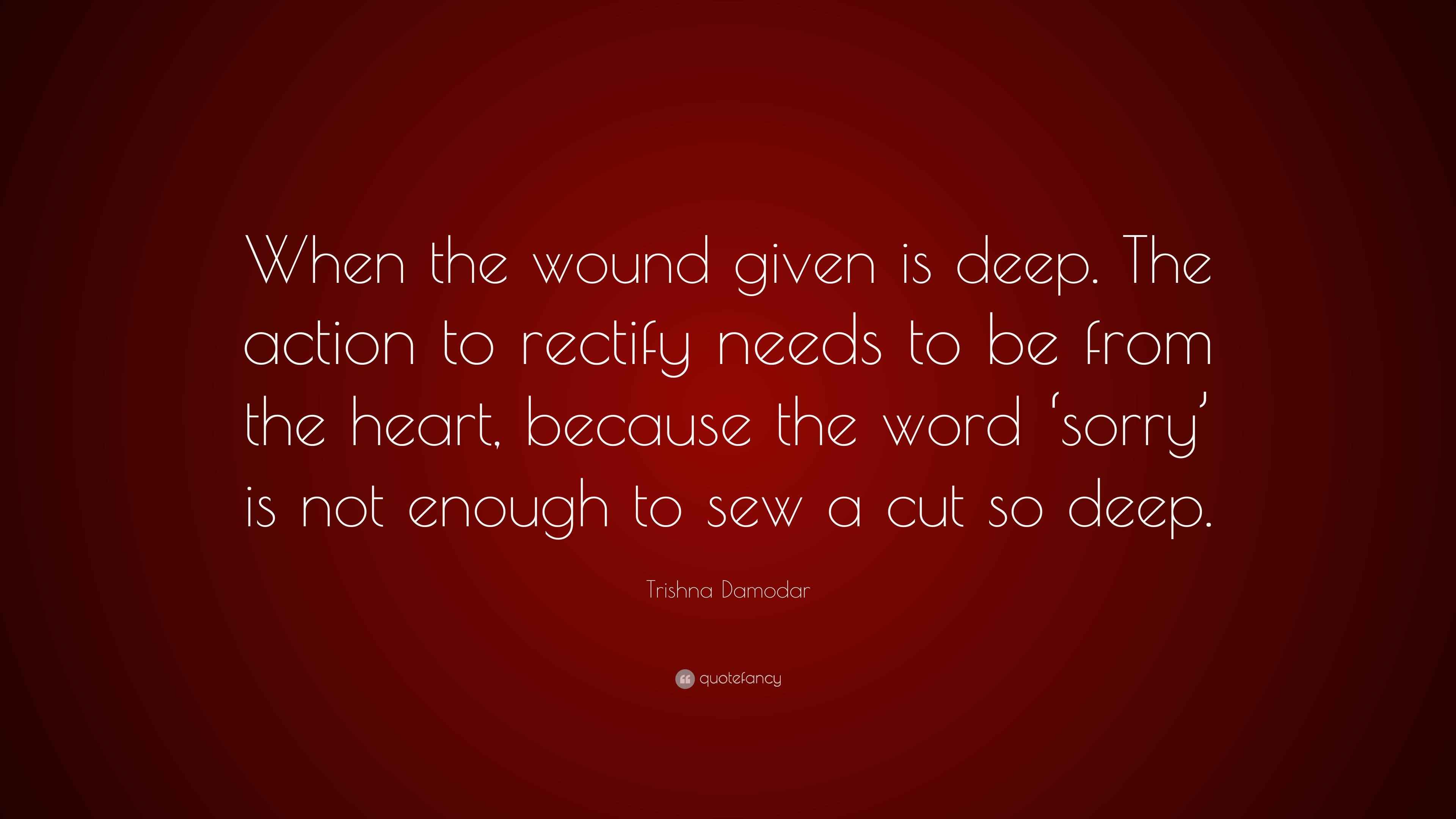 Trishna Damodar Quote: “When the wound given is deep. The action to ...