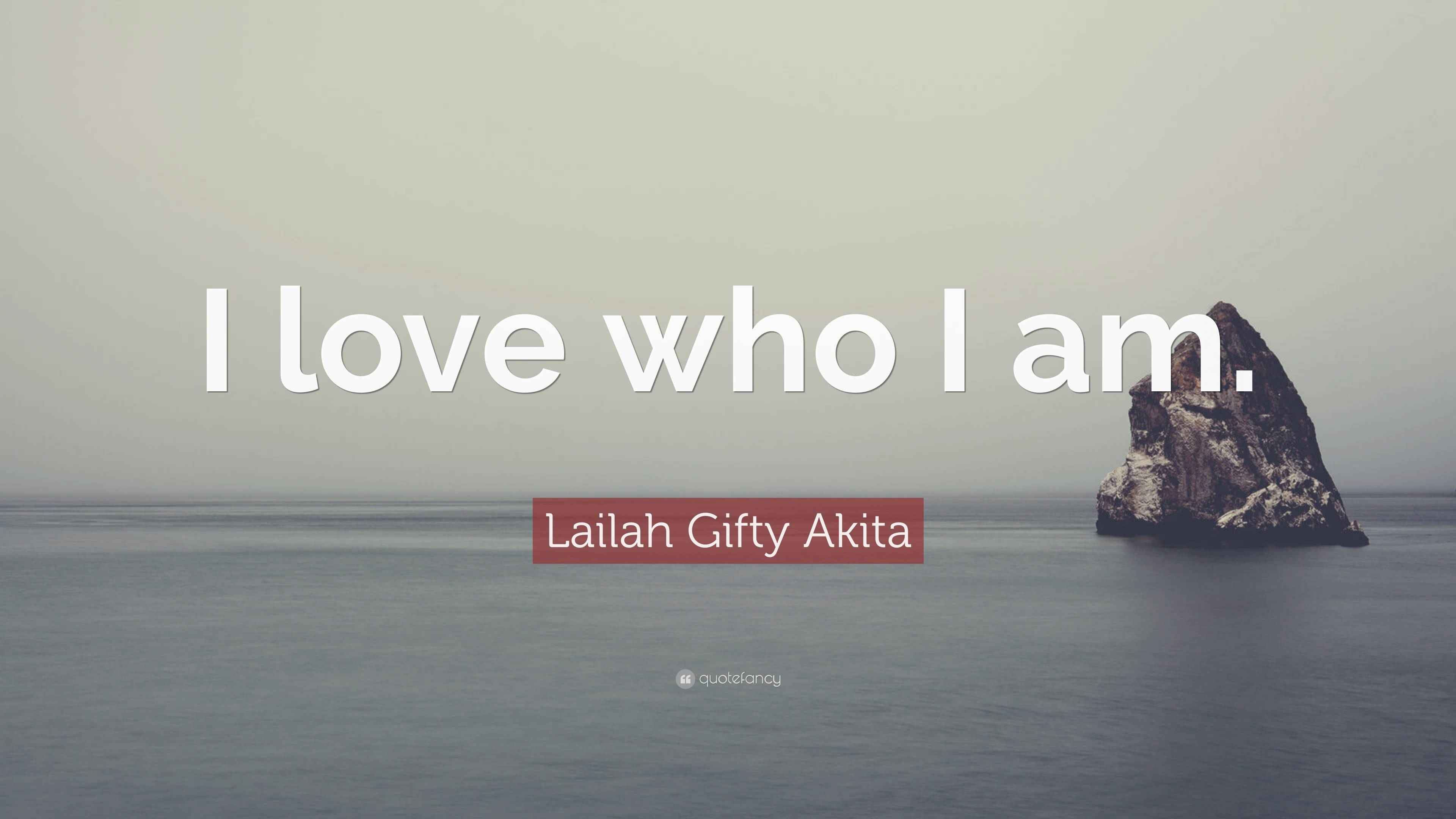 Lailah Gifty Akita Quote: “I love who I am.”