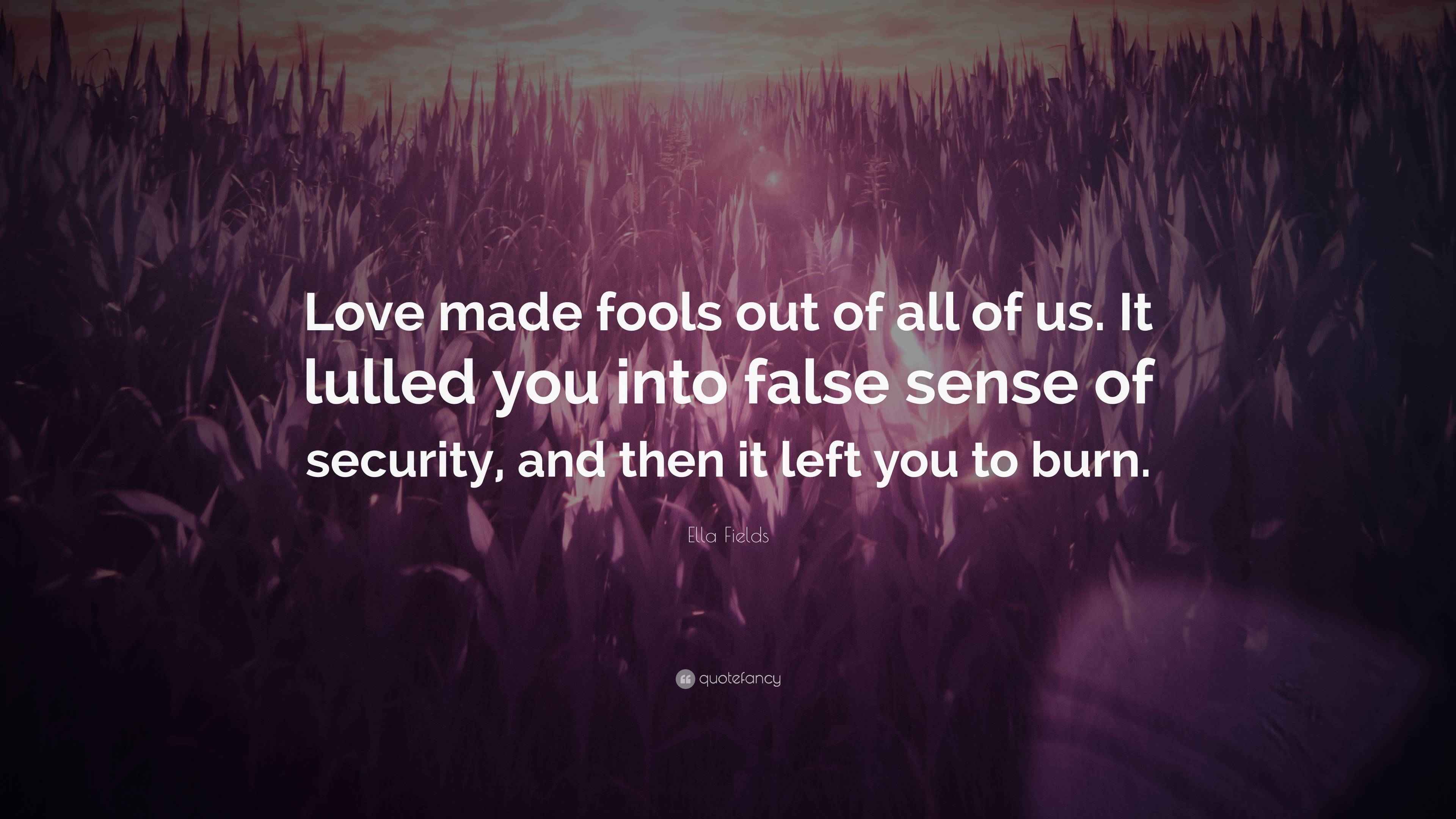 Ella Fields Quote: “Love made fools out of all of us. It lulled you ...
