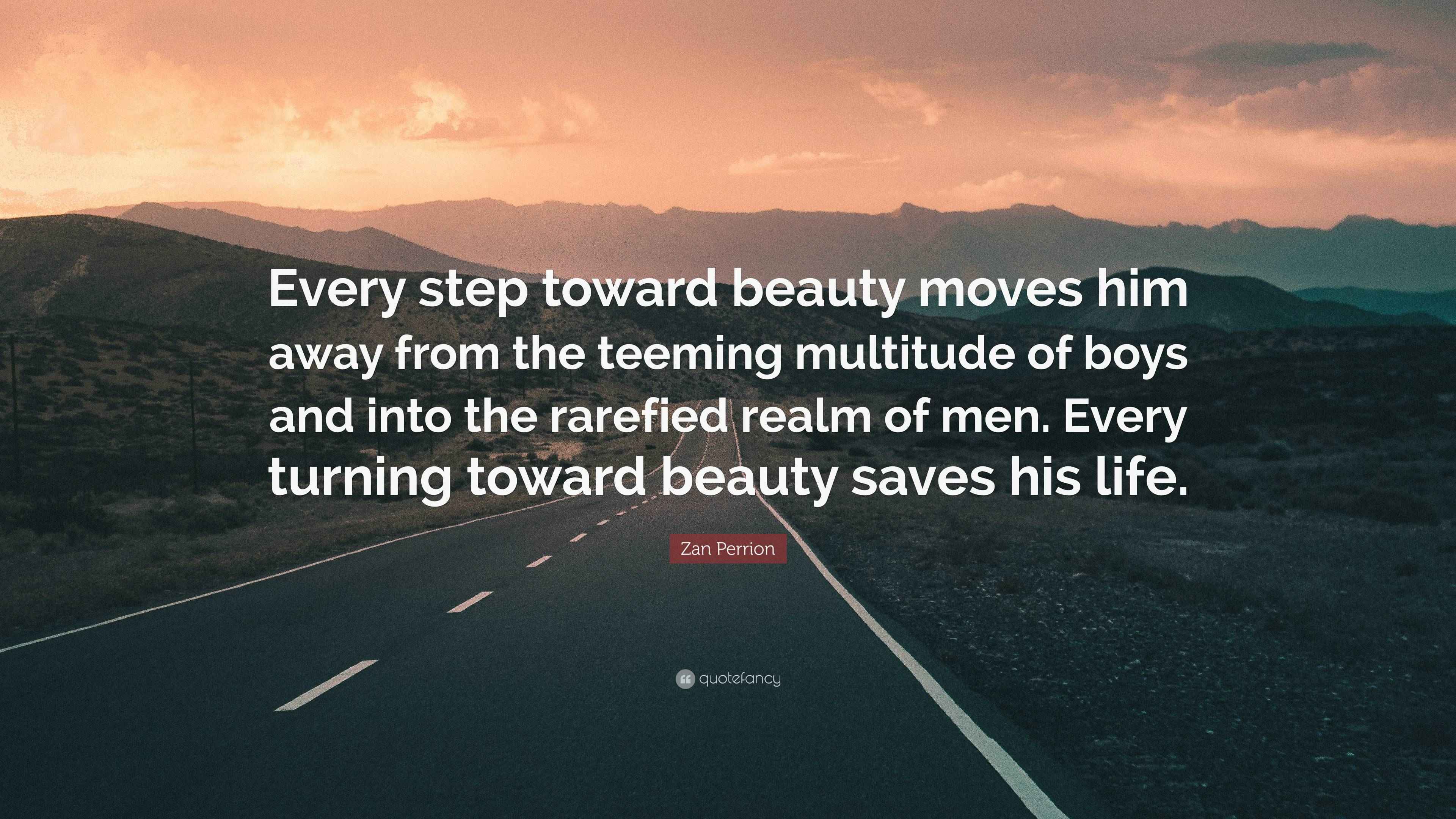 Zan Perrion Quote: “Every step toward beauty moves him away from the ...