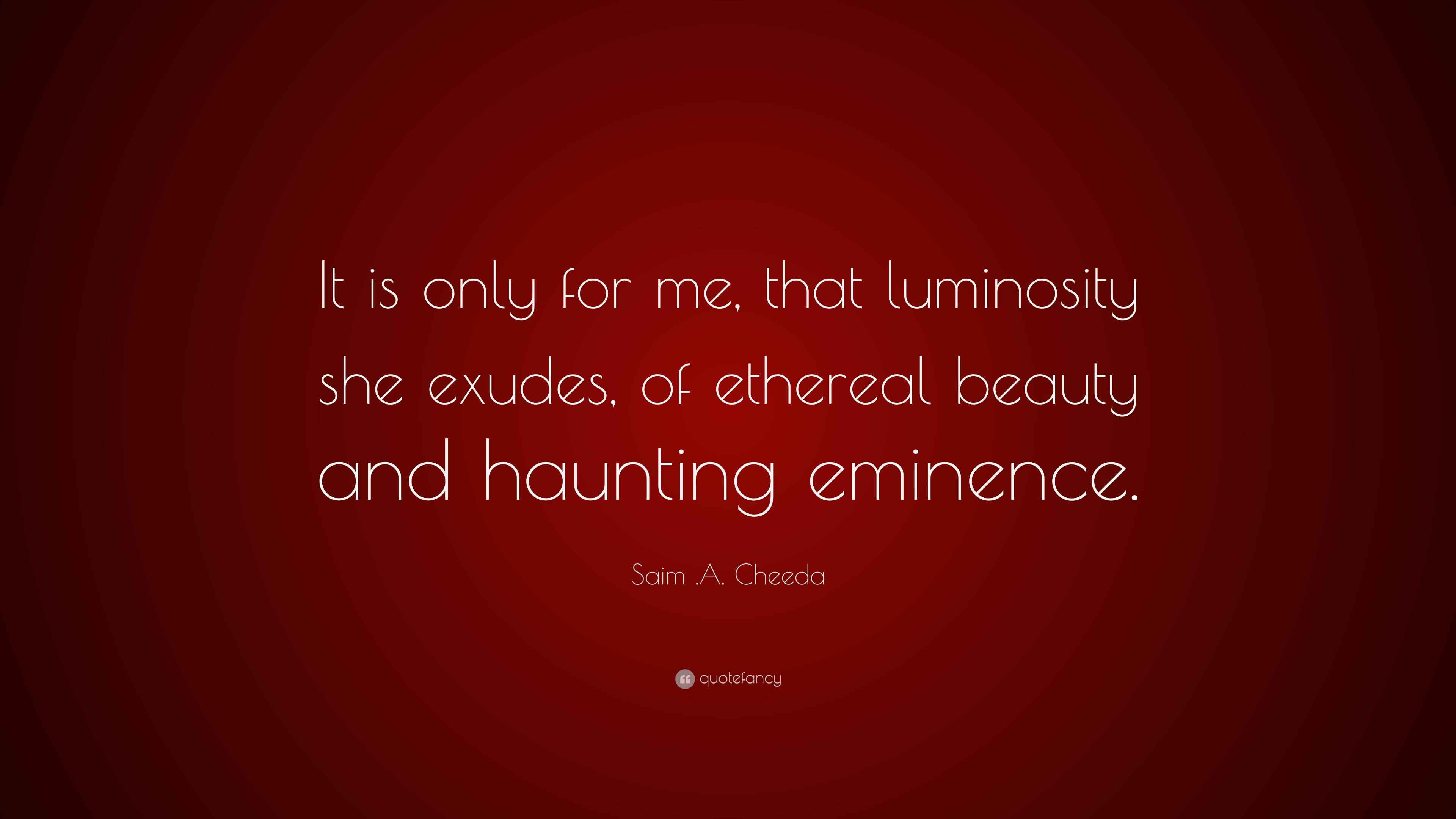 Saim .A. Cheeda Quote: “It is only for me, that luminosity she exudes ...