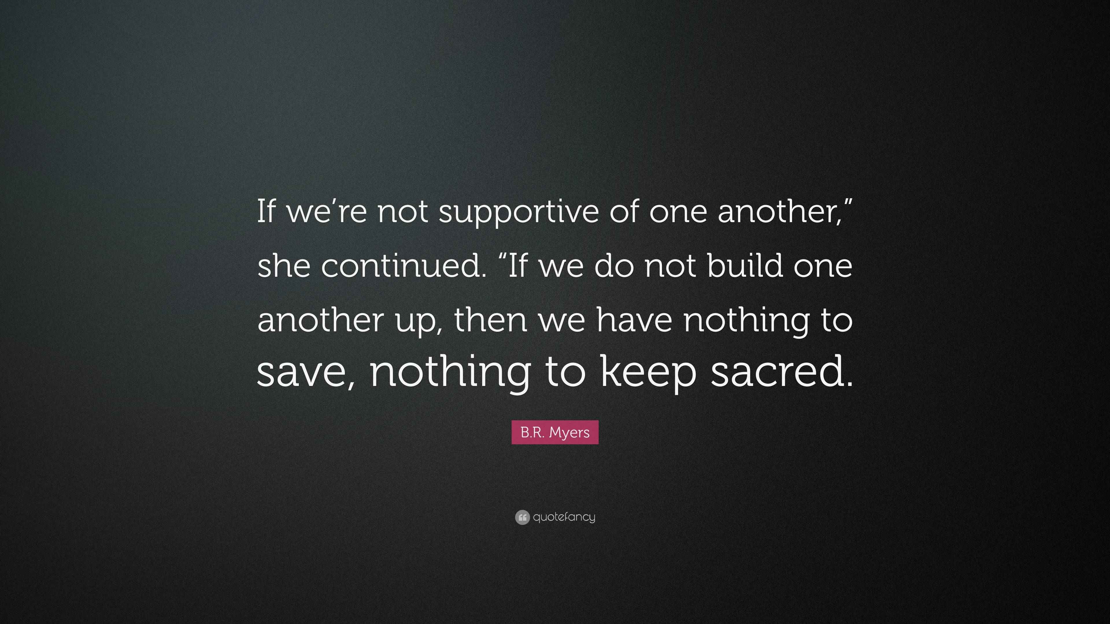 B.R. Myers Quote: “If we’re not supportive of one another,” she ...