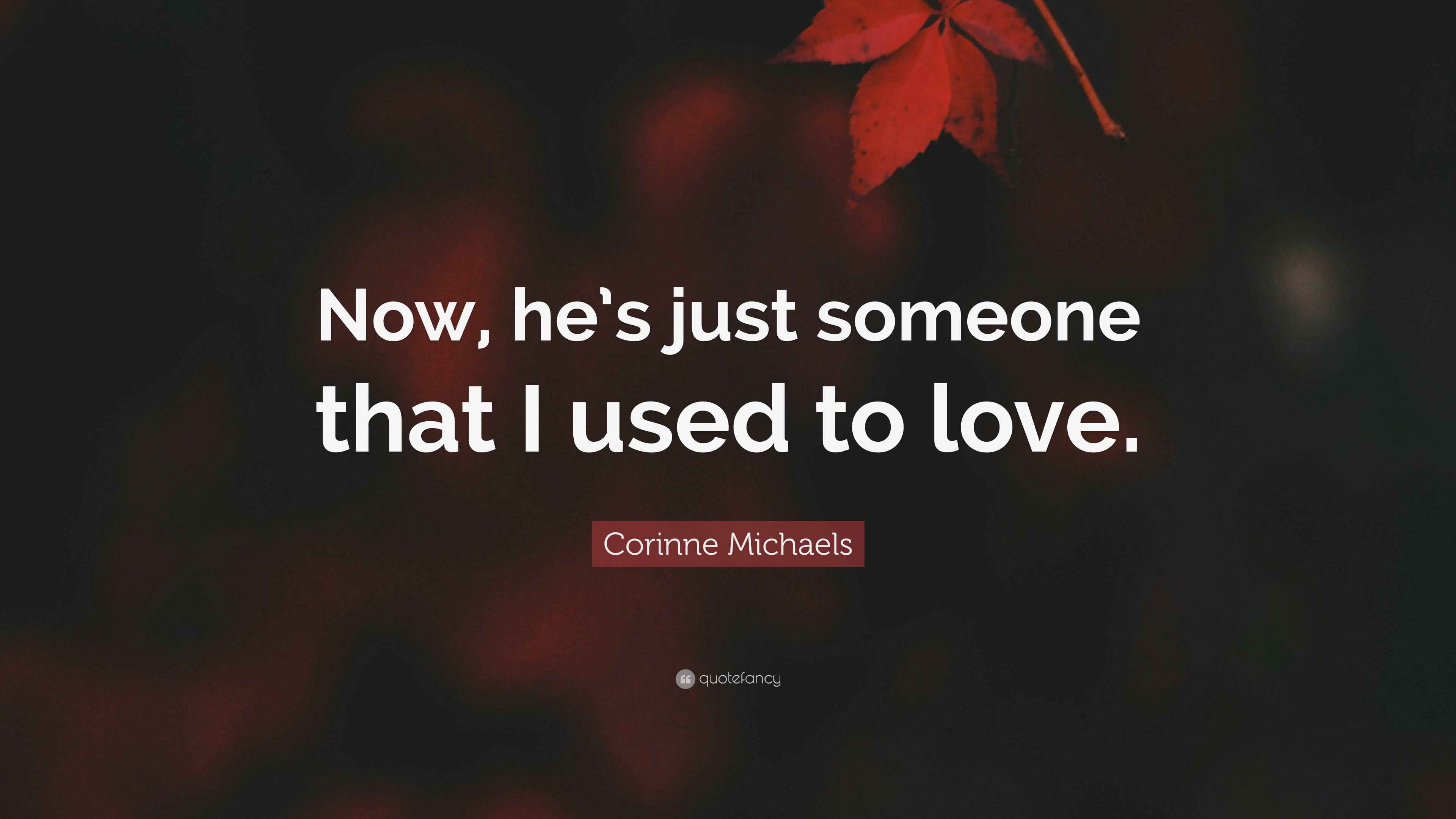 Corinne Michaels Quote: “Now, he’s just someone that I used to love.”