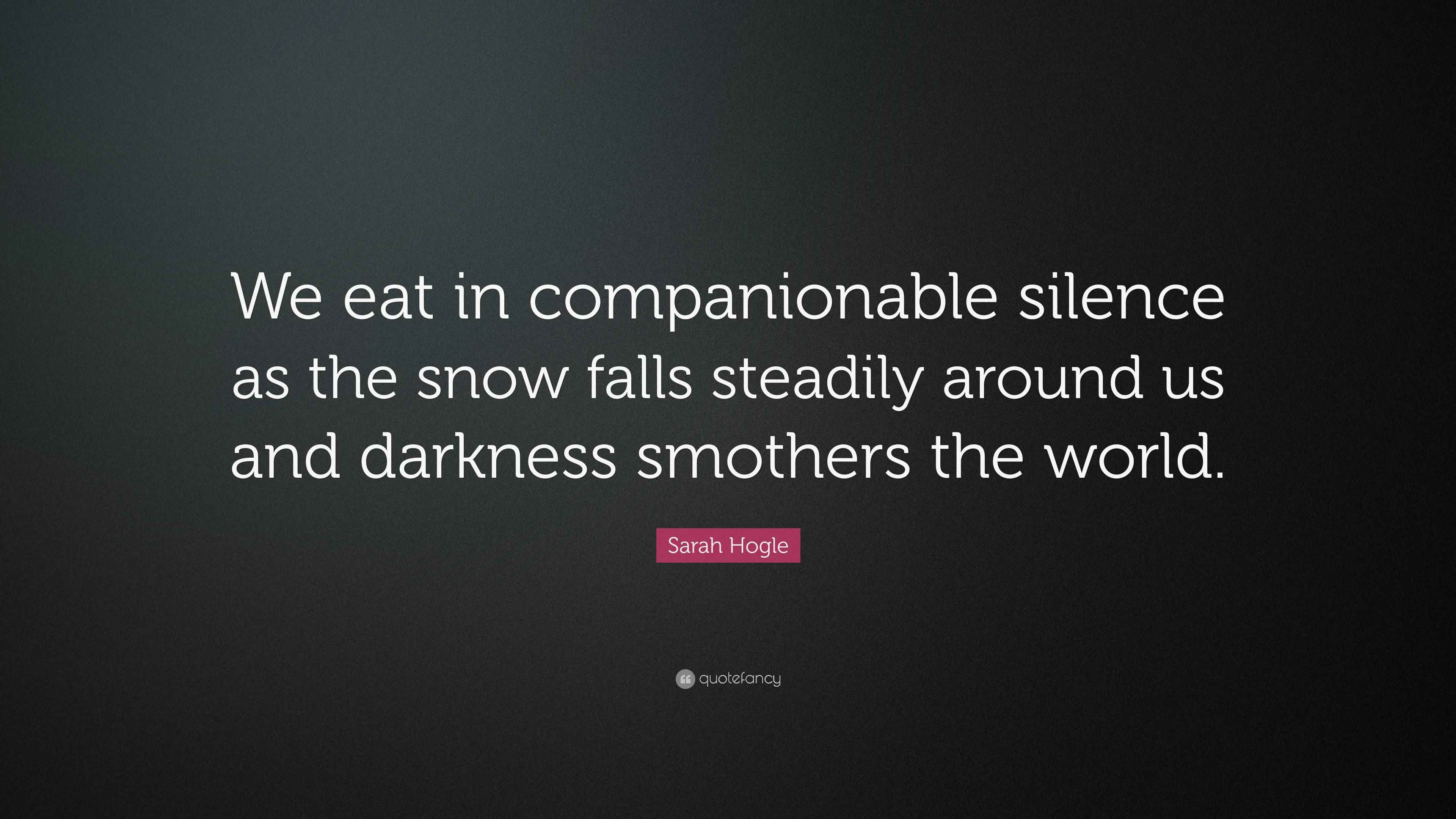 Sarah Hogle Quote: “We eat in companionable silence as the snow falls ...