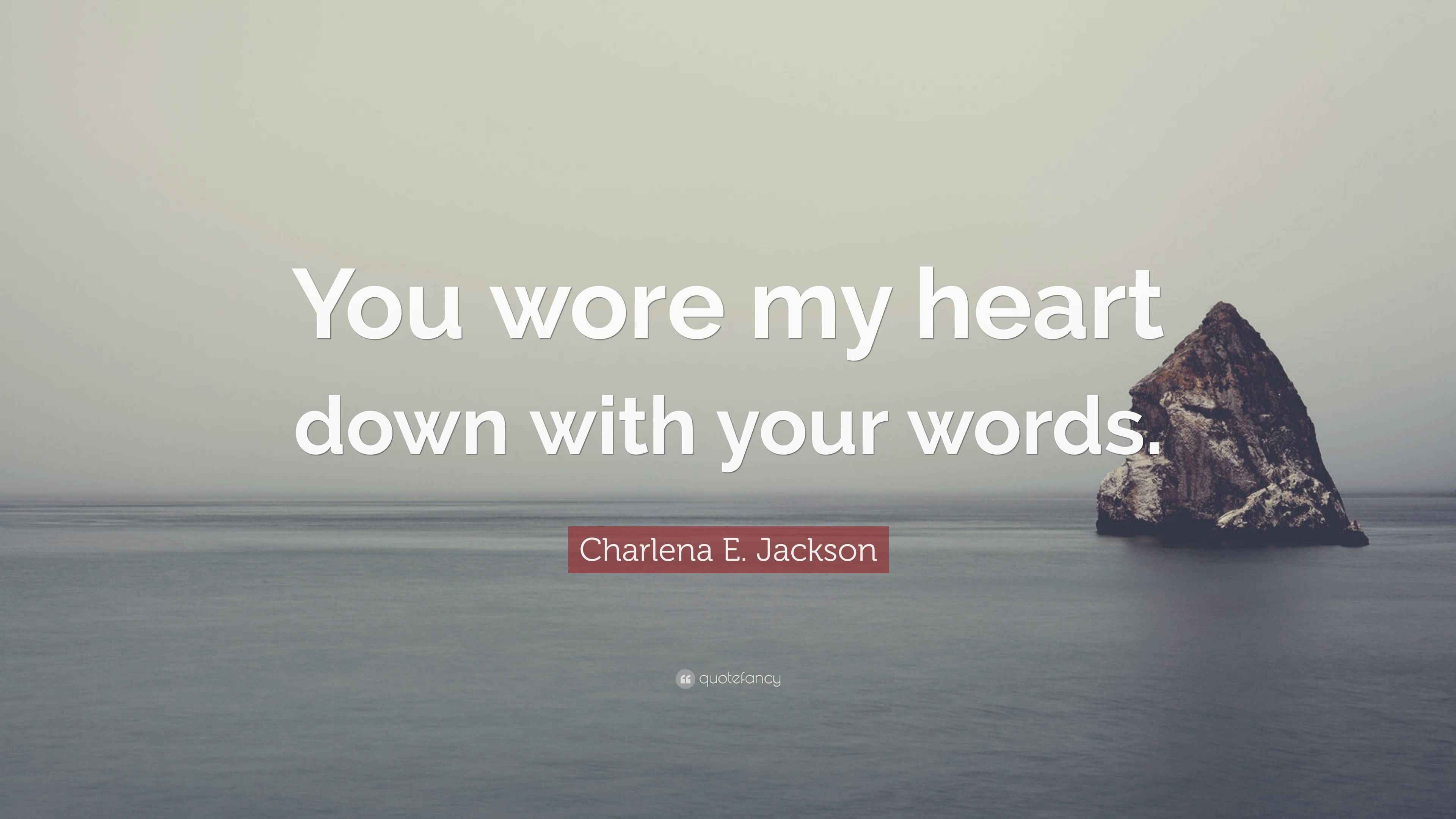 Charlena E. Jackson Quote: “You wore my heart down with your words.”