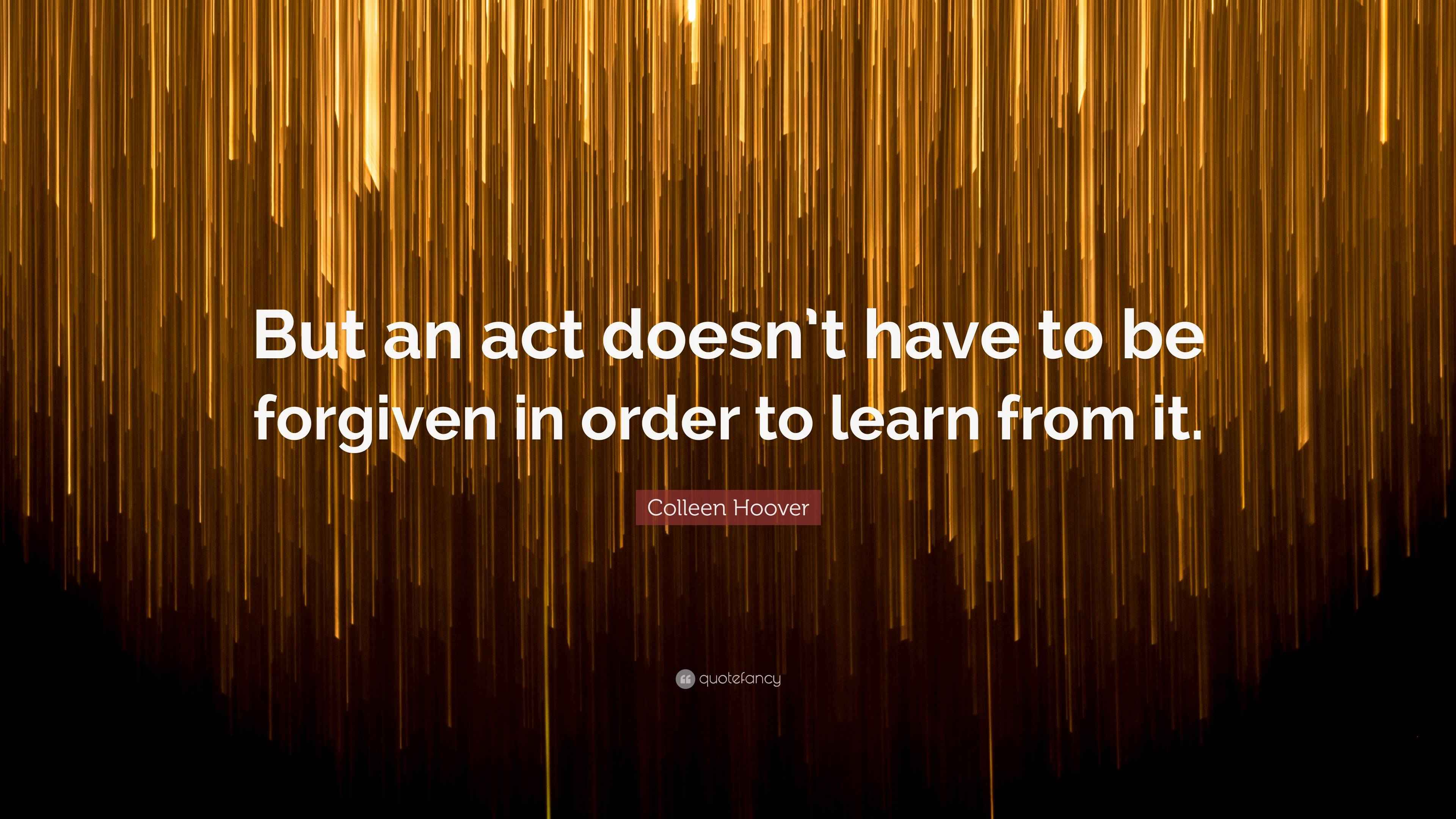 Colleen Hoover Quote: “But an act doesn’t have to be forgiven in order ...