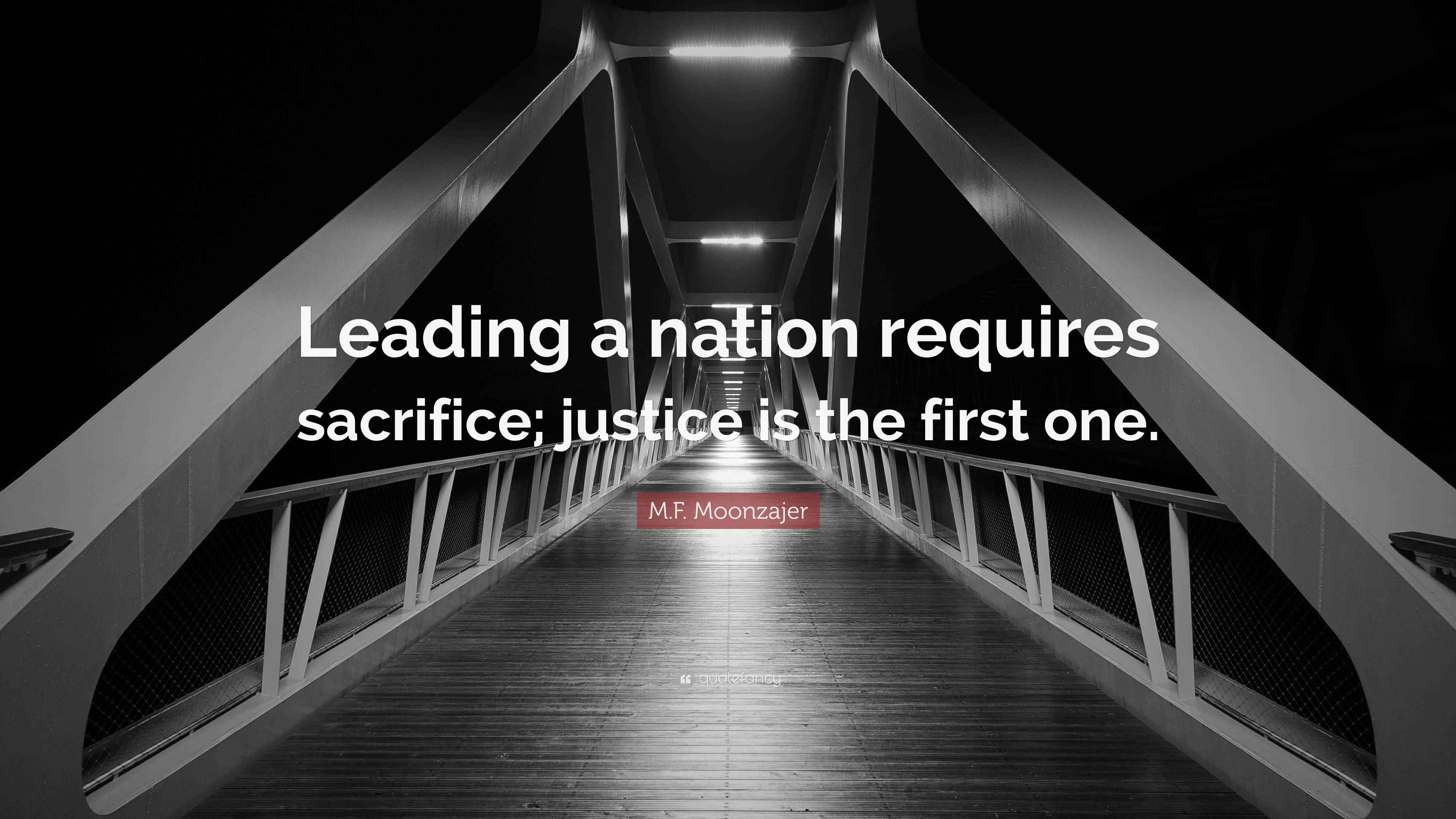 M.F. Moonzajer Quote: “Leading a nation requires sacrifice; justice is ...