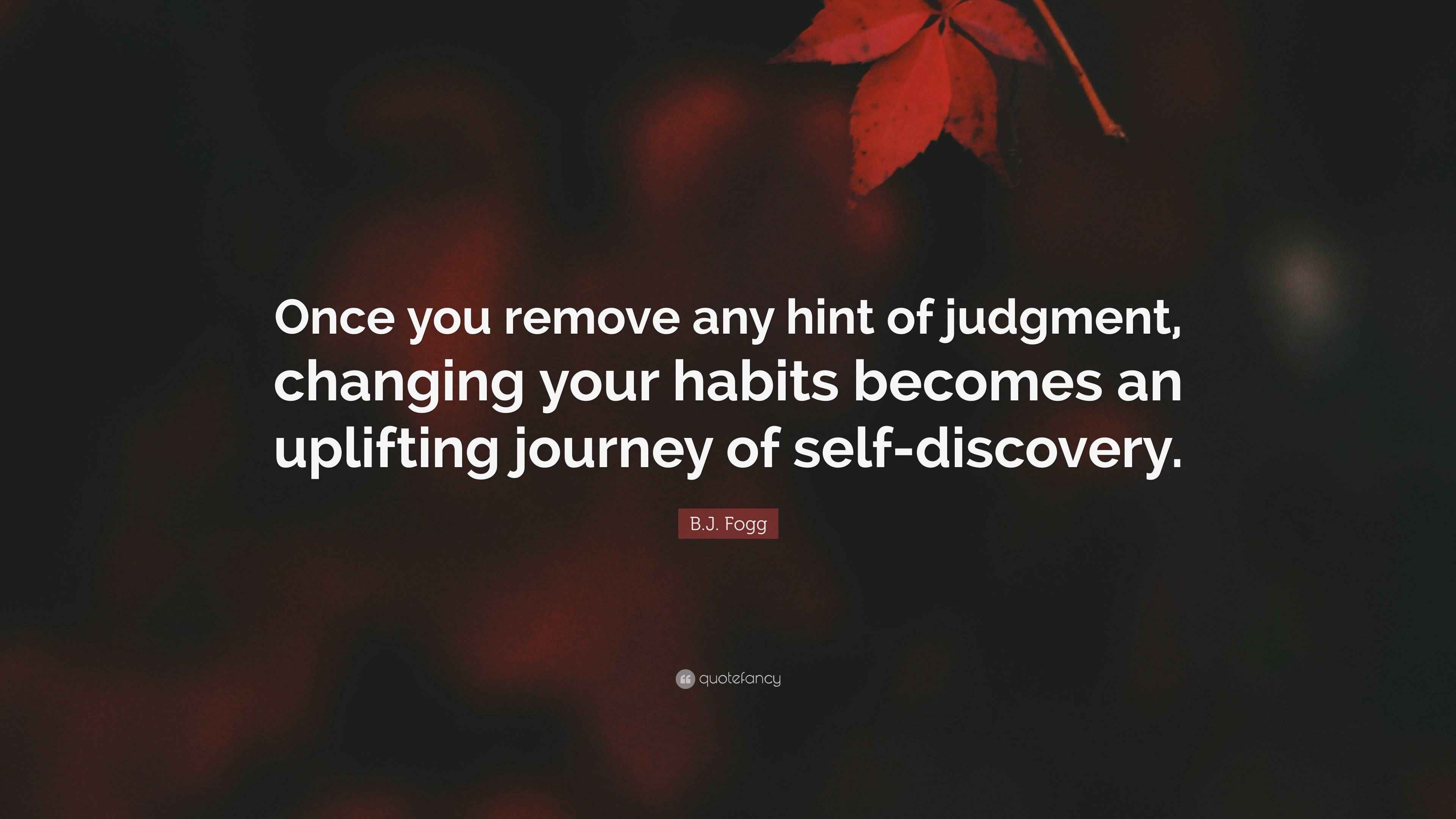 B.J. Fogg Quote: “Once you remove any hint of judgment, changing your ...