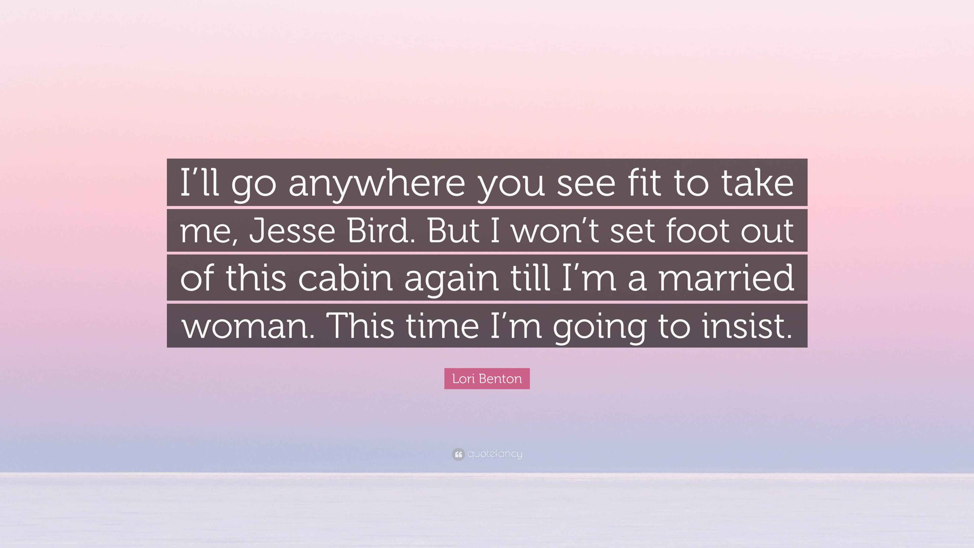 Lori Benton Quote: “I’ll go anywhere you see fit to take me, Jesse Bird ...