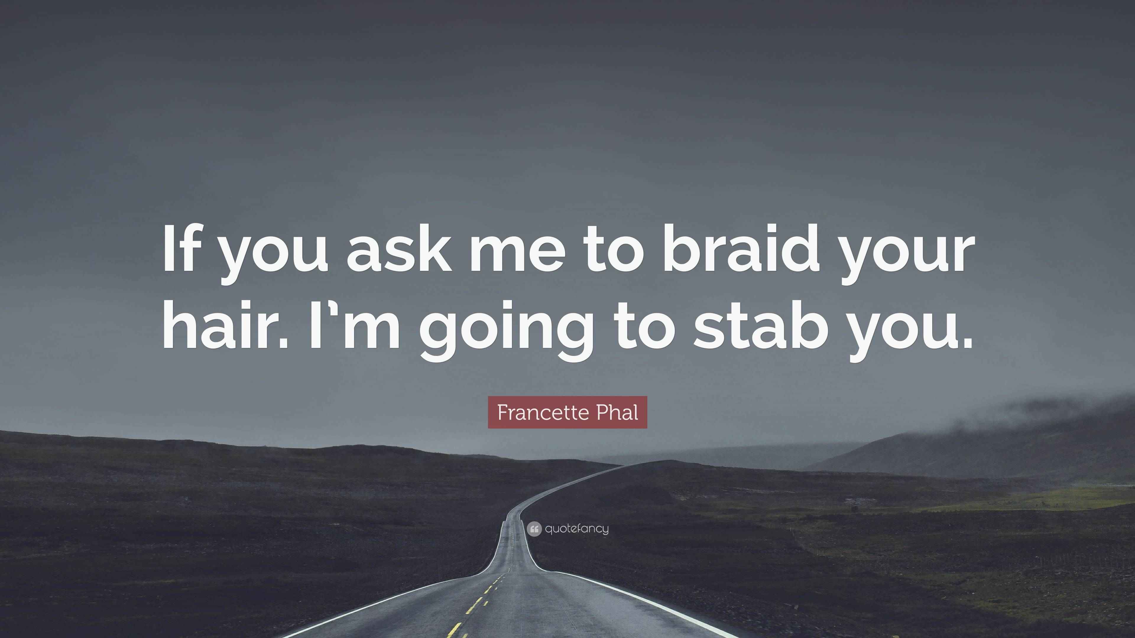 Francette Phal Quote: “If you ask me to braid your hair. I’m going to ...
