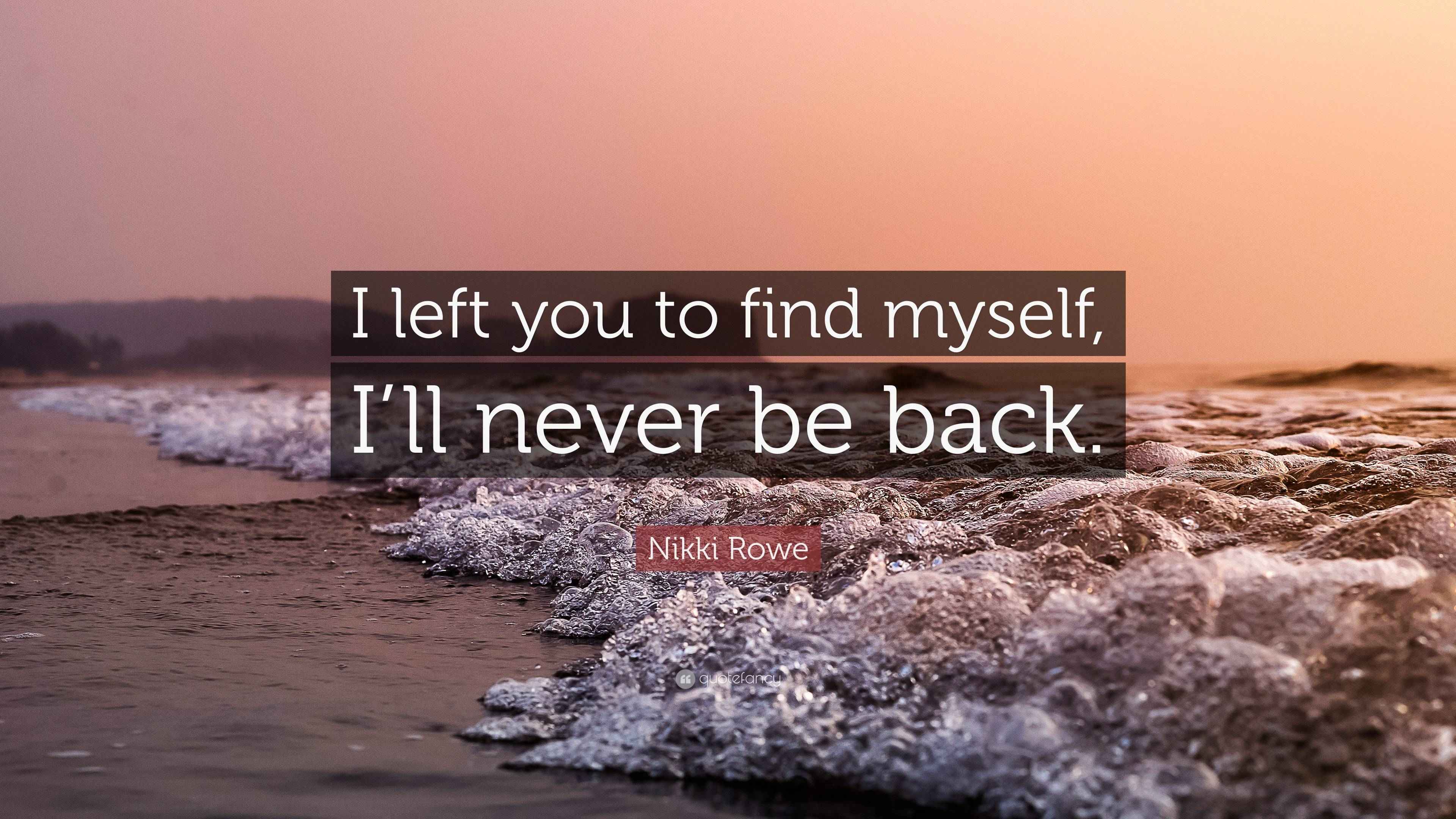 Nikki Rowe Quote: “I left you to find myself, I’ll never be back.”