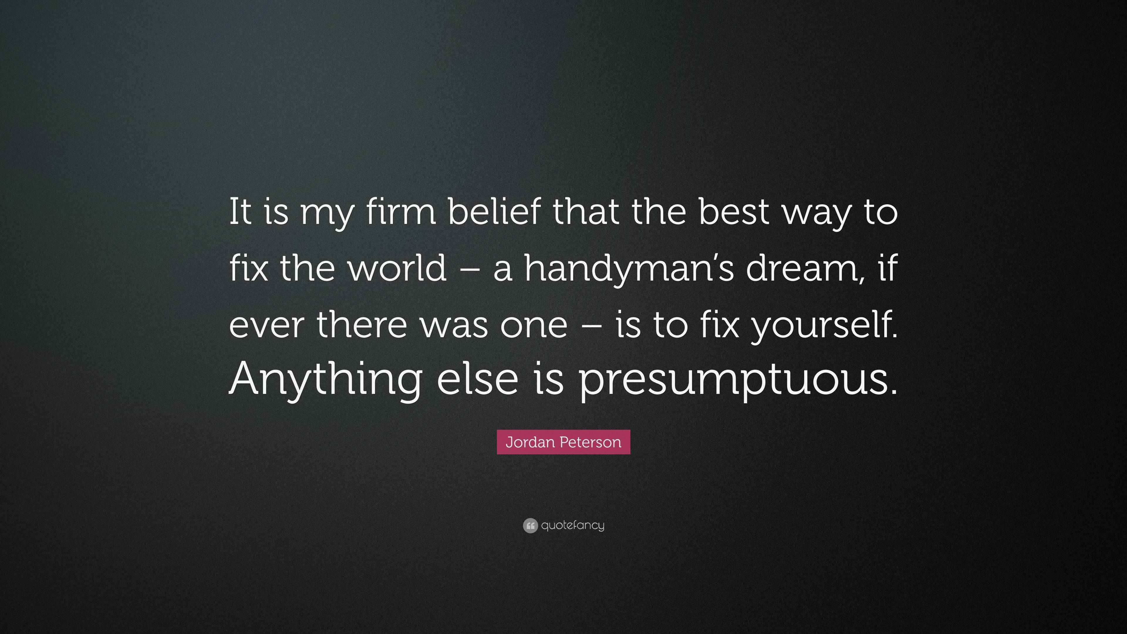 Jordan Peterson Quote: “It is my firm belief that the best way to fix ...