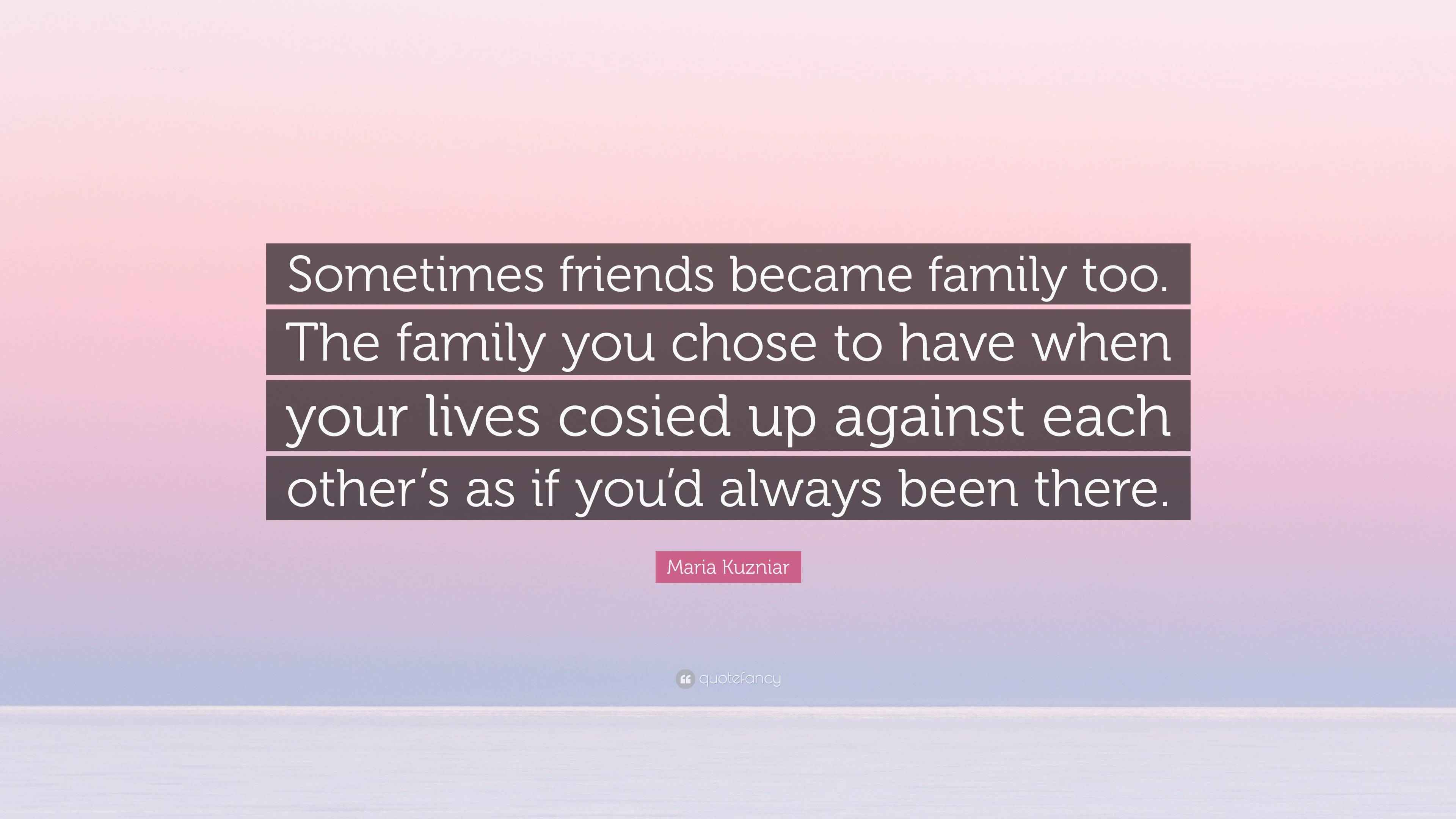 Maria Kuzniar Quote: “Sometimes friends became family too. The family ...