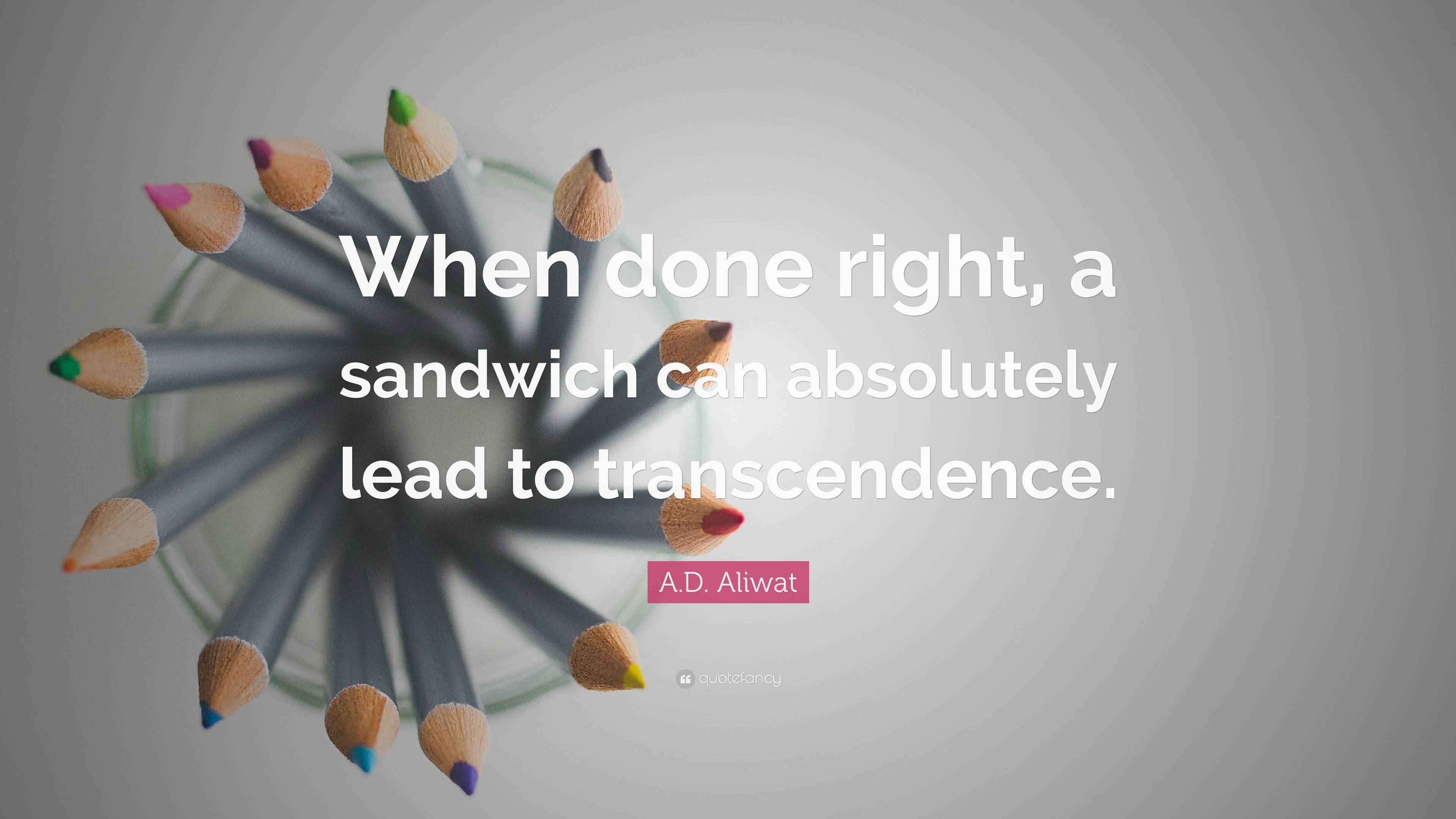 A.D. Aliwat Quote: “When done right, a sandwich can absolutely lead to ...