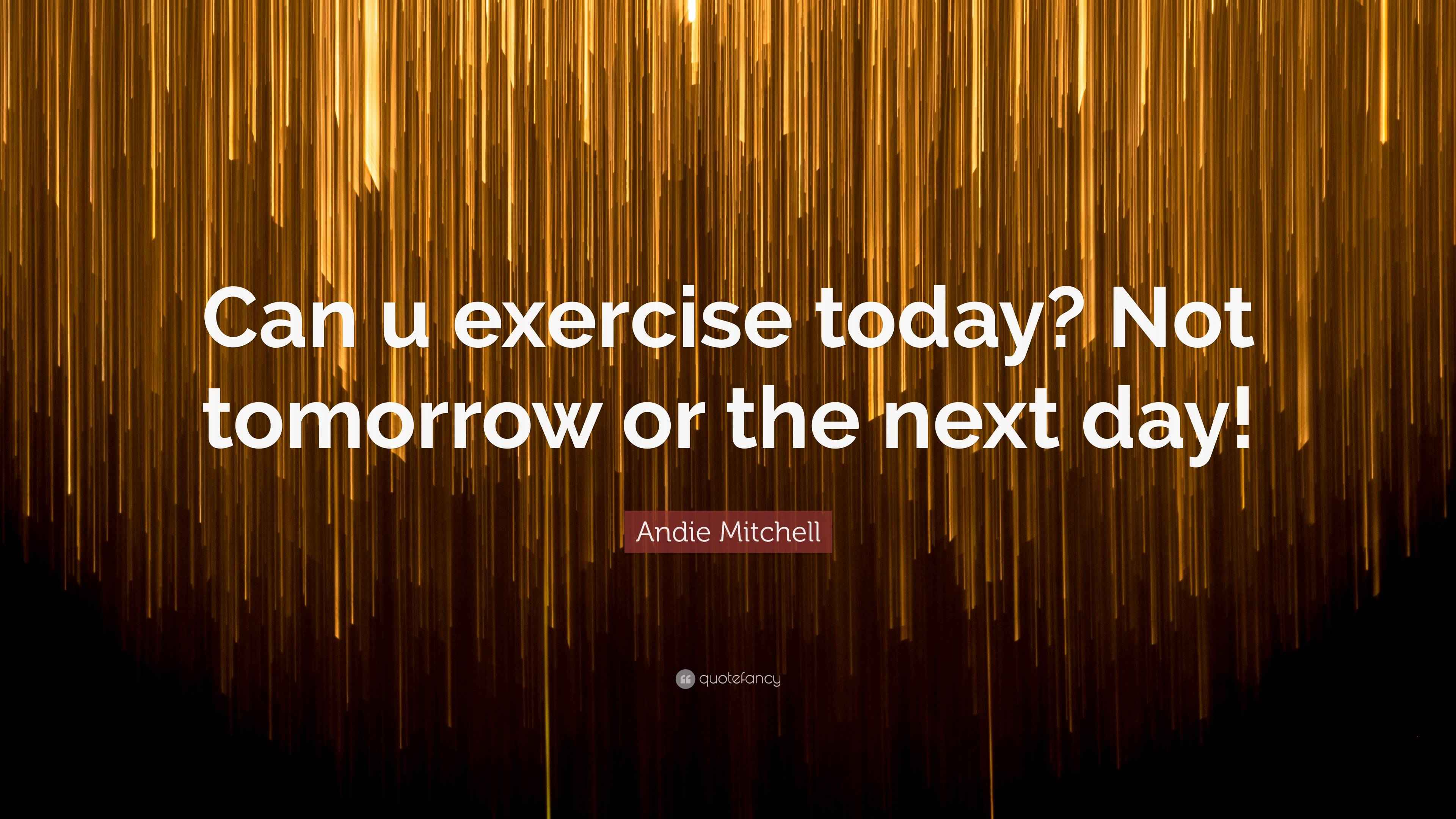 Andie Mitchell Quote: “Can u exercise today? Not tomorrow or the next day!”