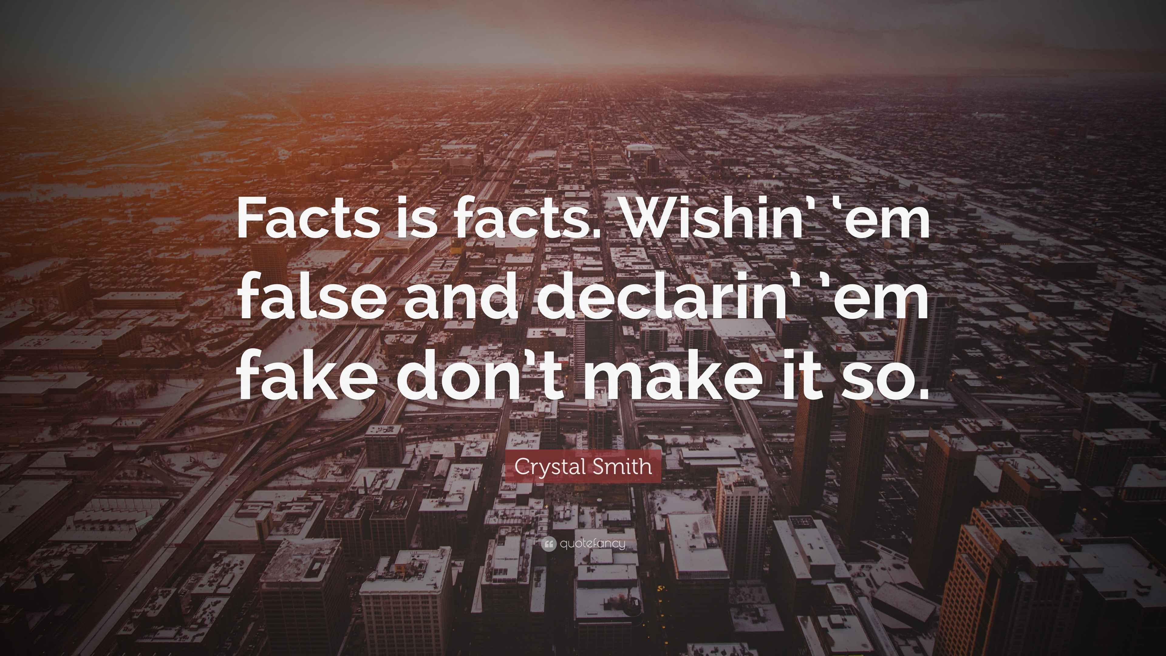 Crystal Smith Quote: “Facts is facts. Wishin’ ‘em false and declarin ...