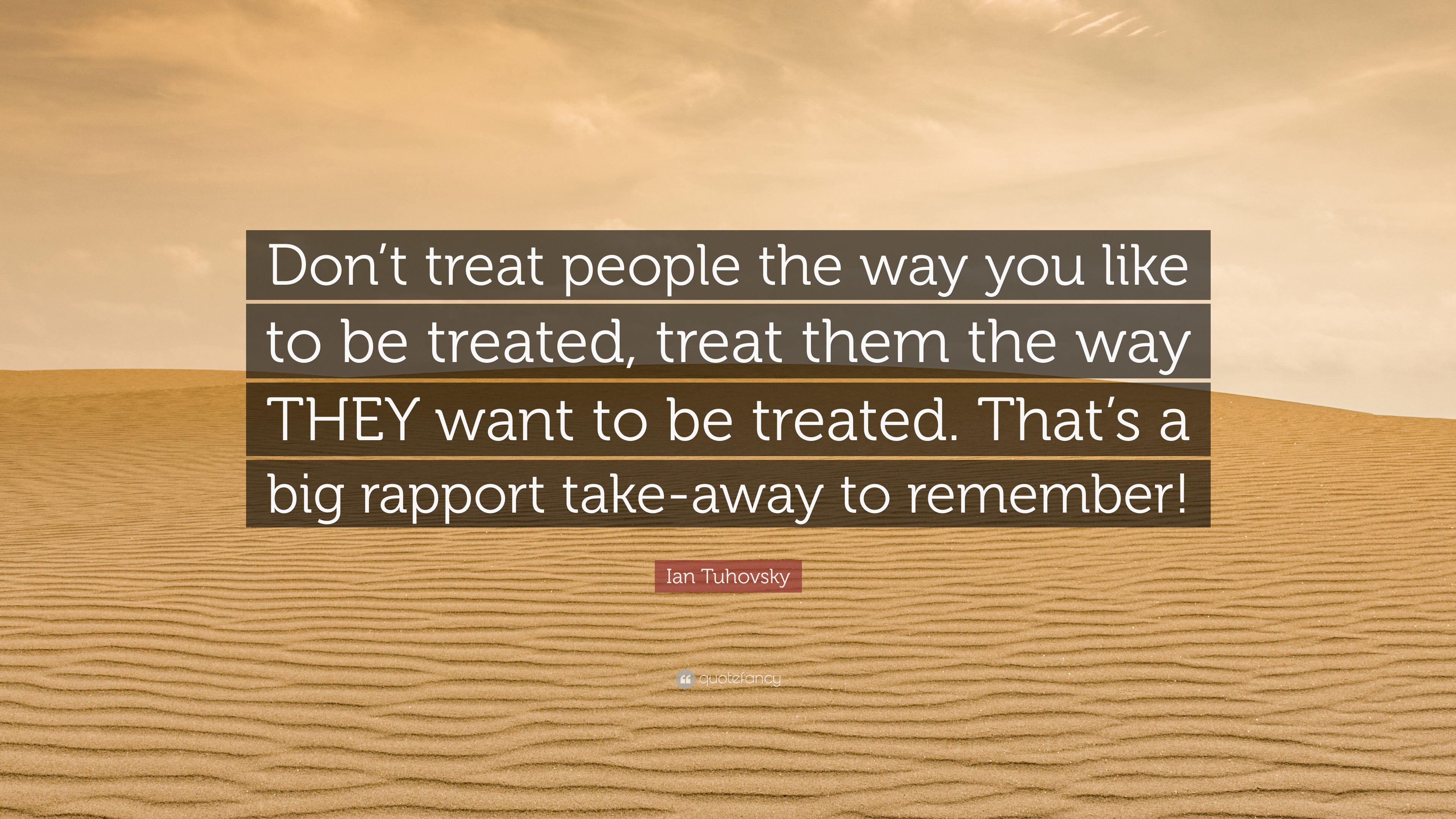 Ian Tuhovsky Quote: “Don’t treat people the way you like to be treated, treat them the way THEY ...