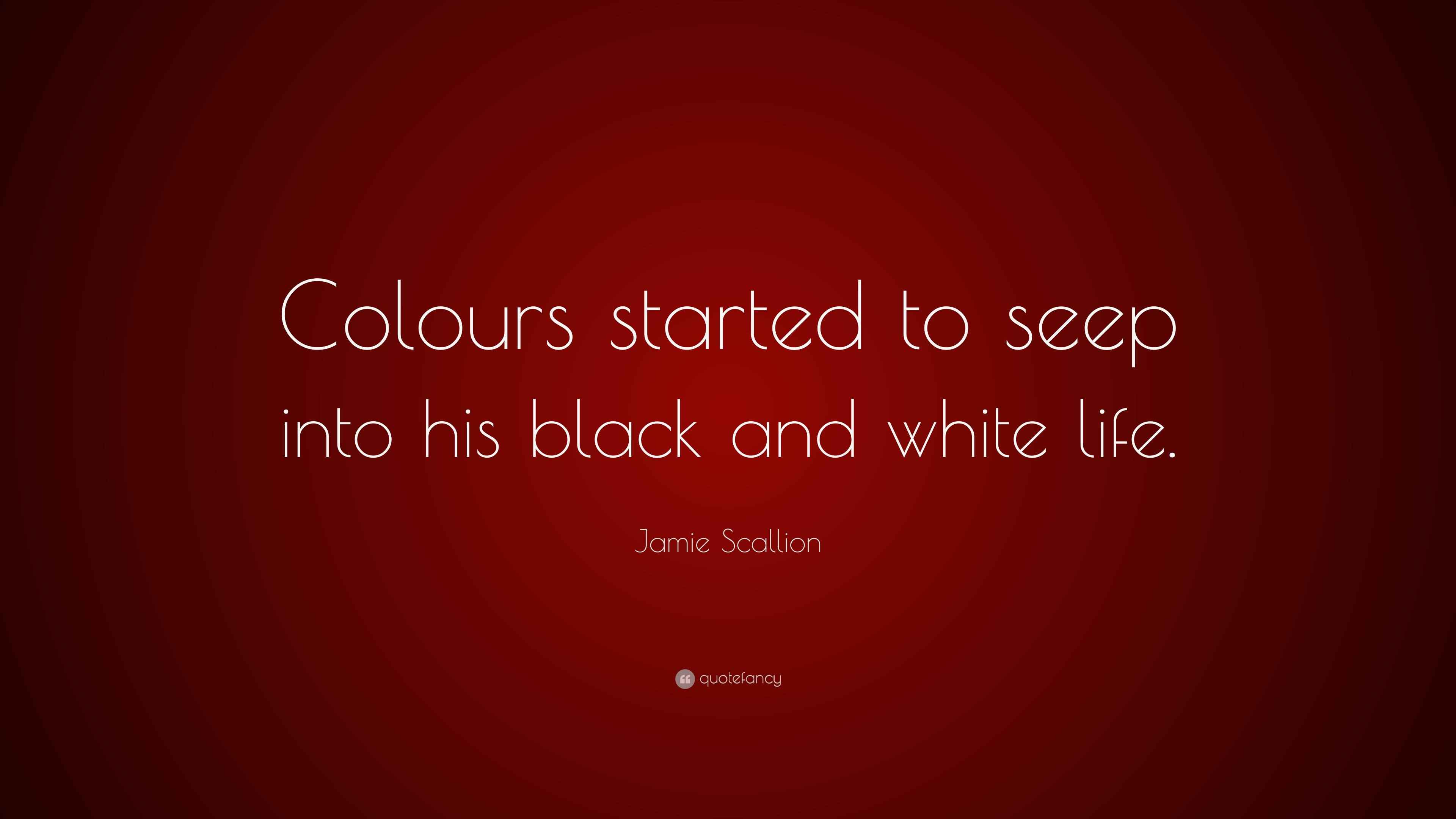 Jamie Scallion Quote: “Colours started to seep into his black and white ...