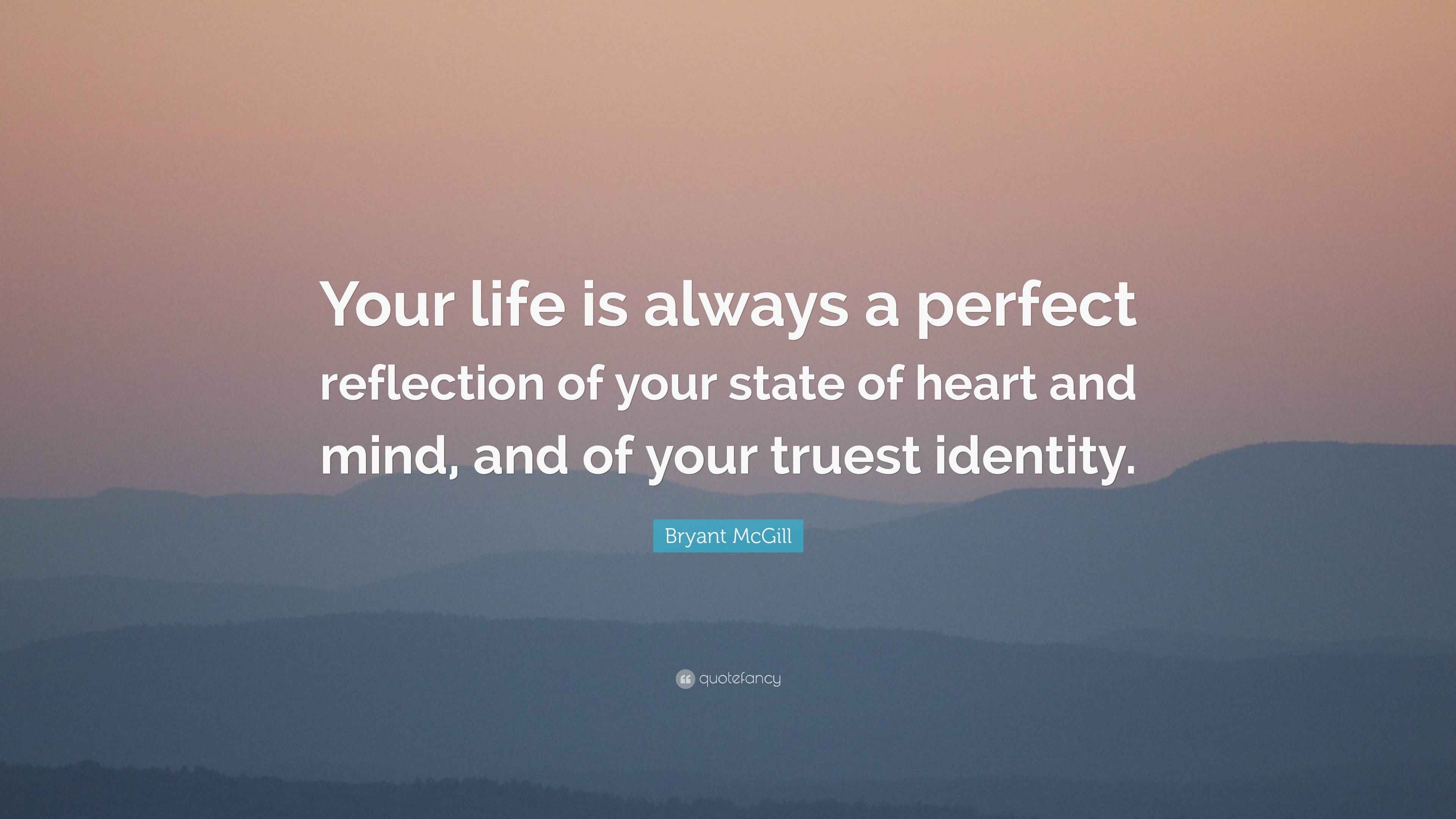 Bryant McGill Quote: “Your life is always a perfect reflection of your ...