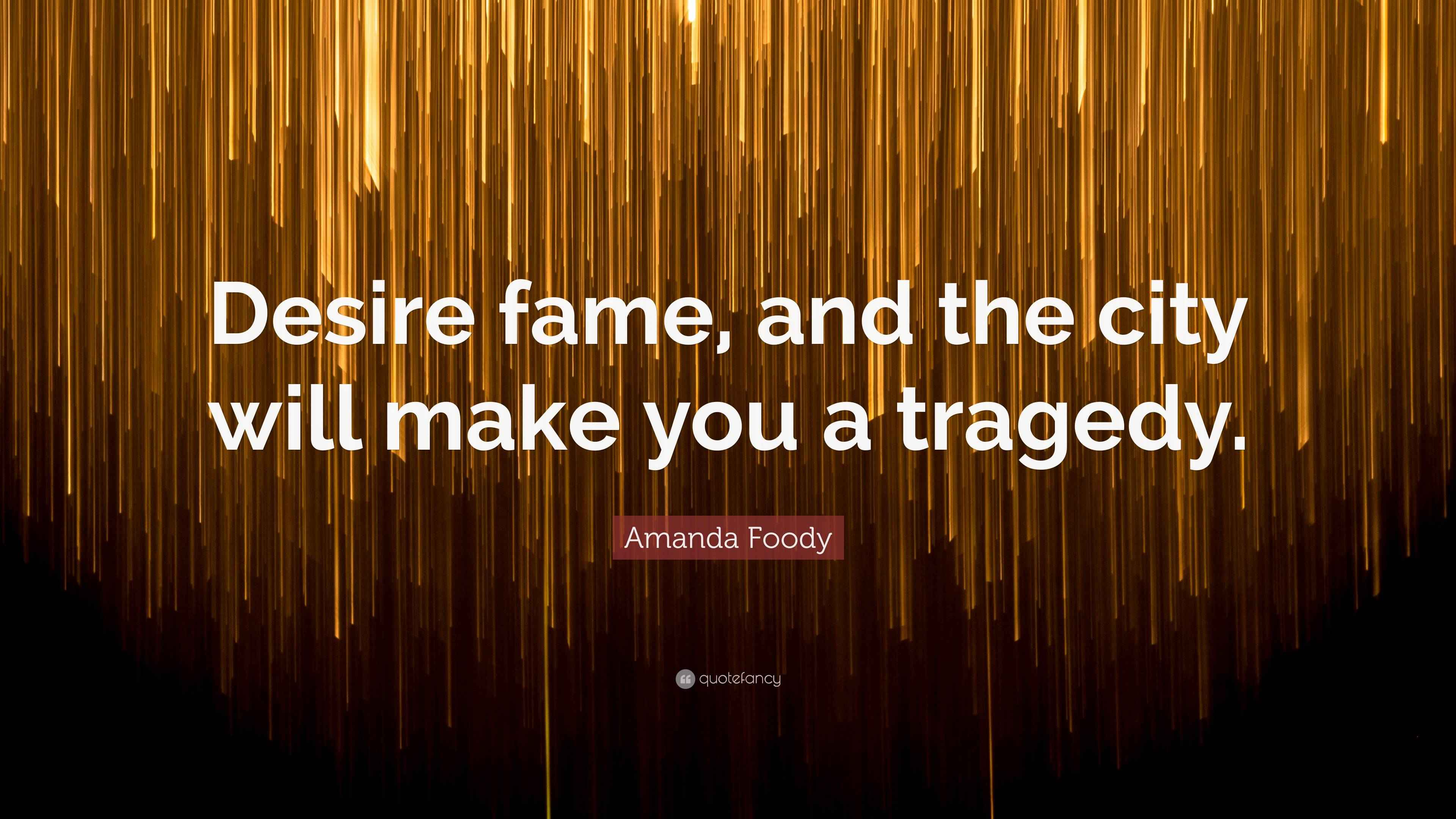 Amanda Foody Quote: “Desire fame, and the city will make you a tragedy.”