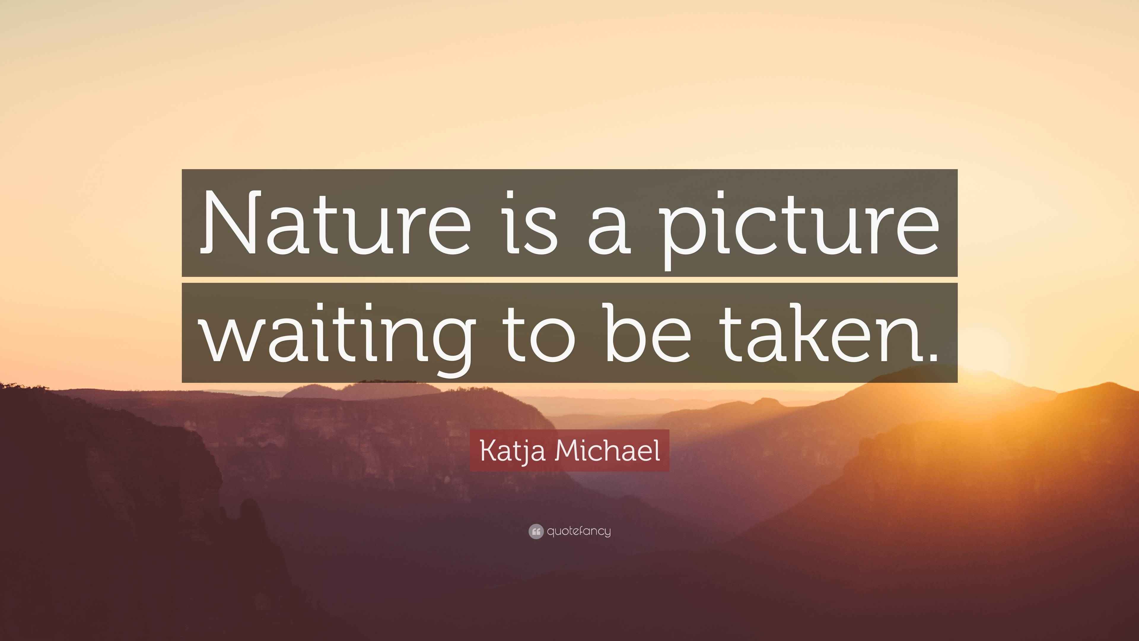 Katja Michael Quote: “Nature is a picture waiting to be taken.”