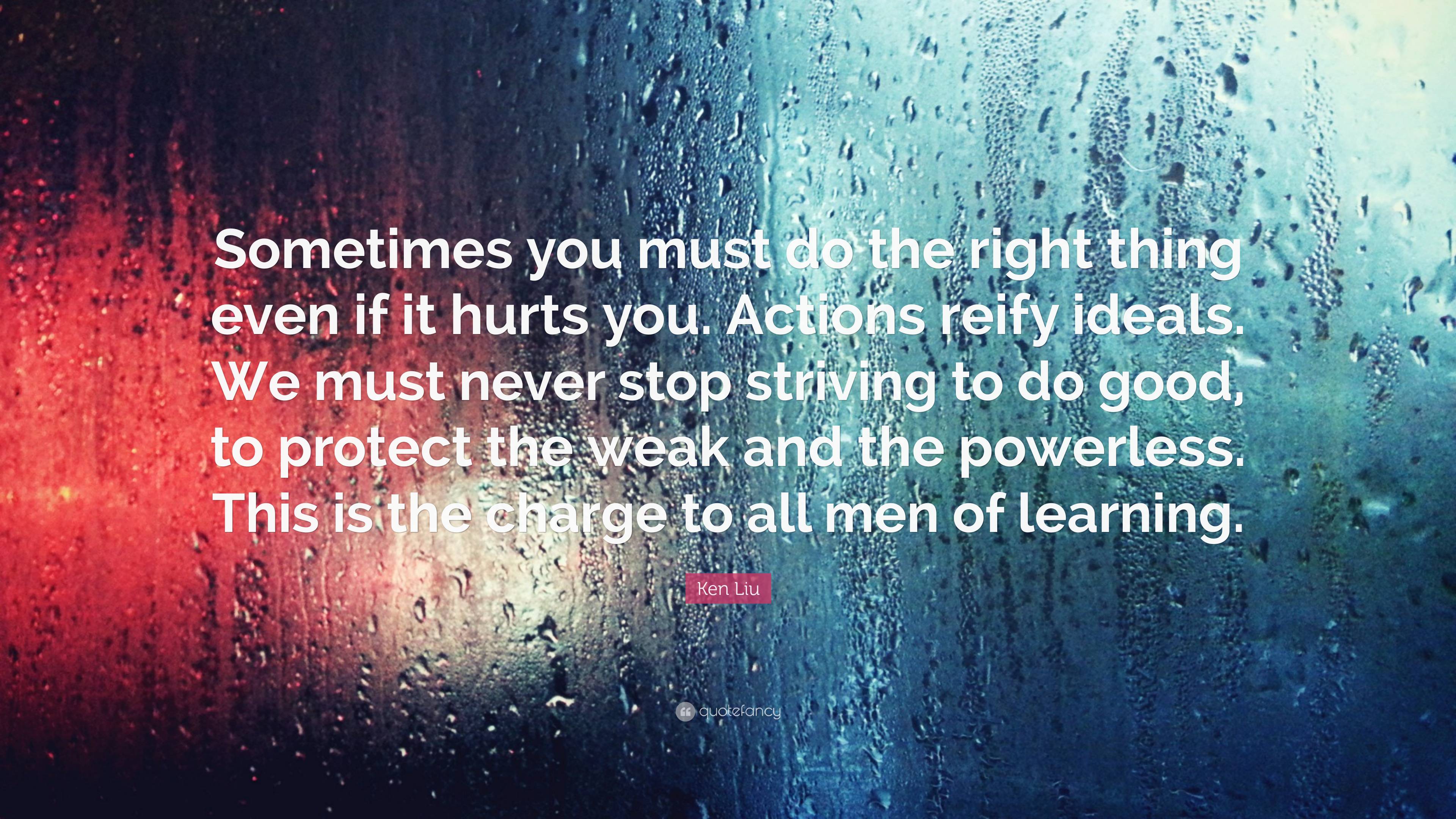 Ken Liu Quote: “Sometimes you must do the right thing even if it hurts ...