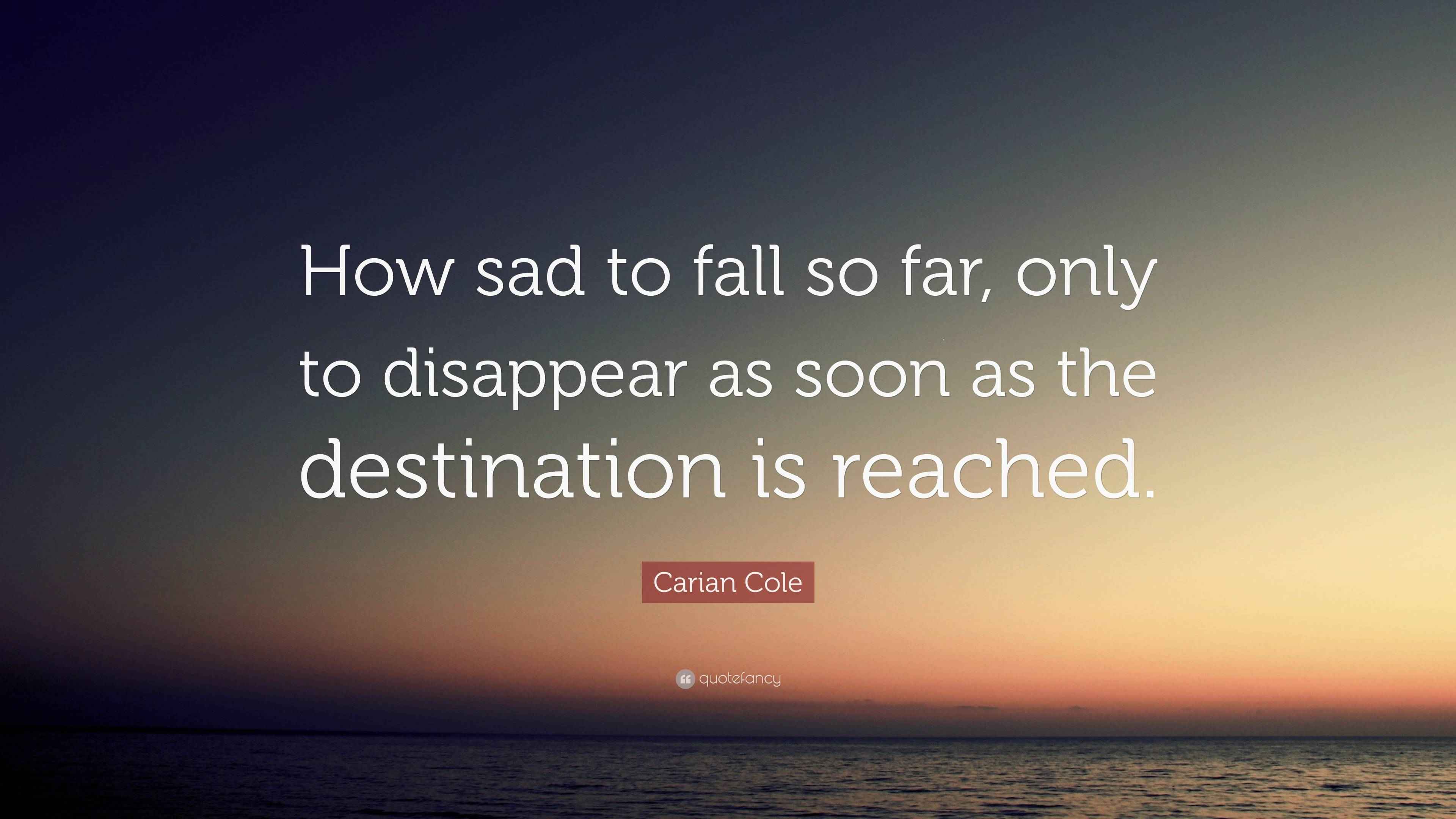 Carian Cole Quote: “How sad to fall so far, only to disappear as soon ...