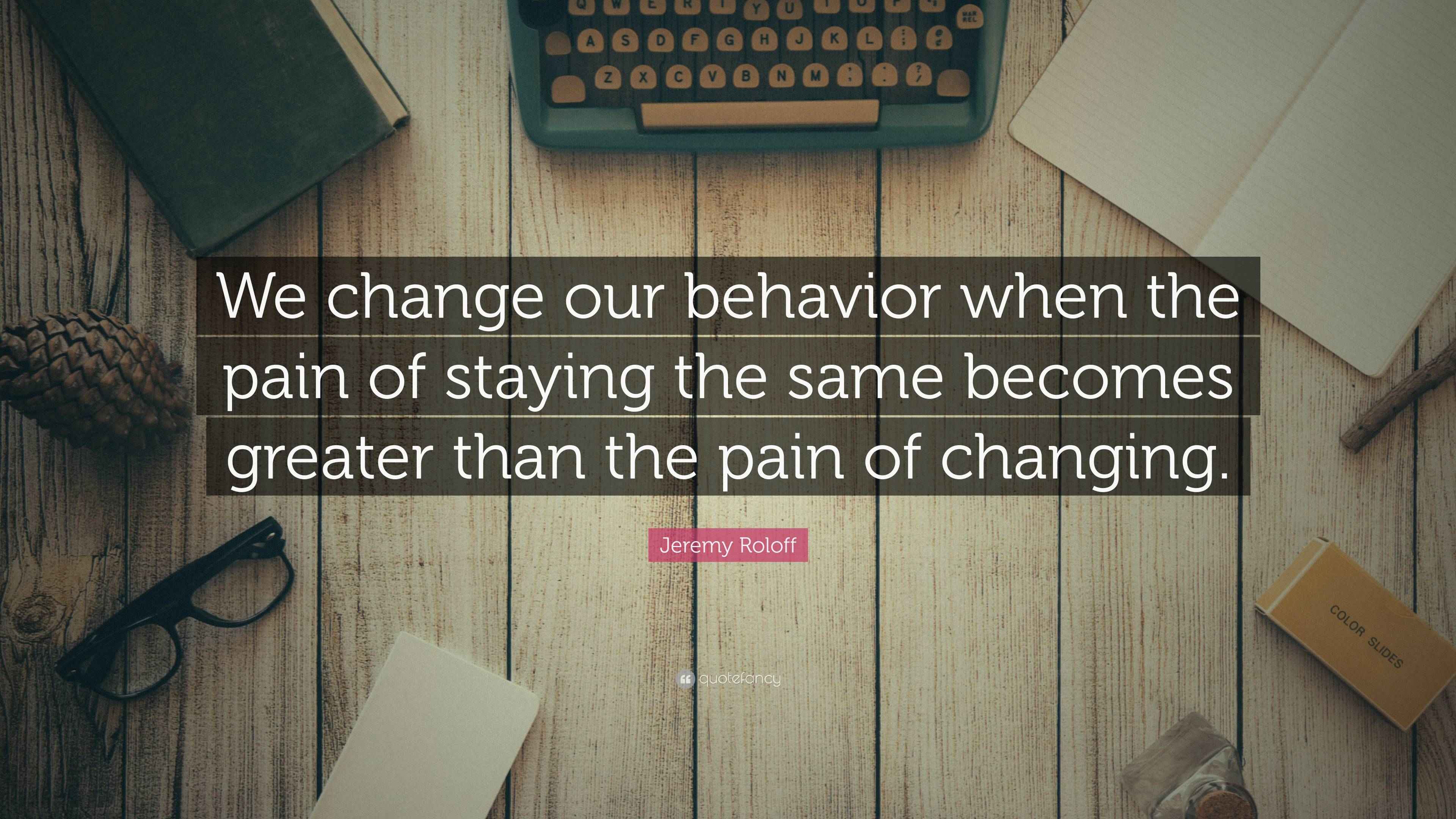 Jeremy Roloff Quote: “We change our behavior when the pain of staying ...