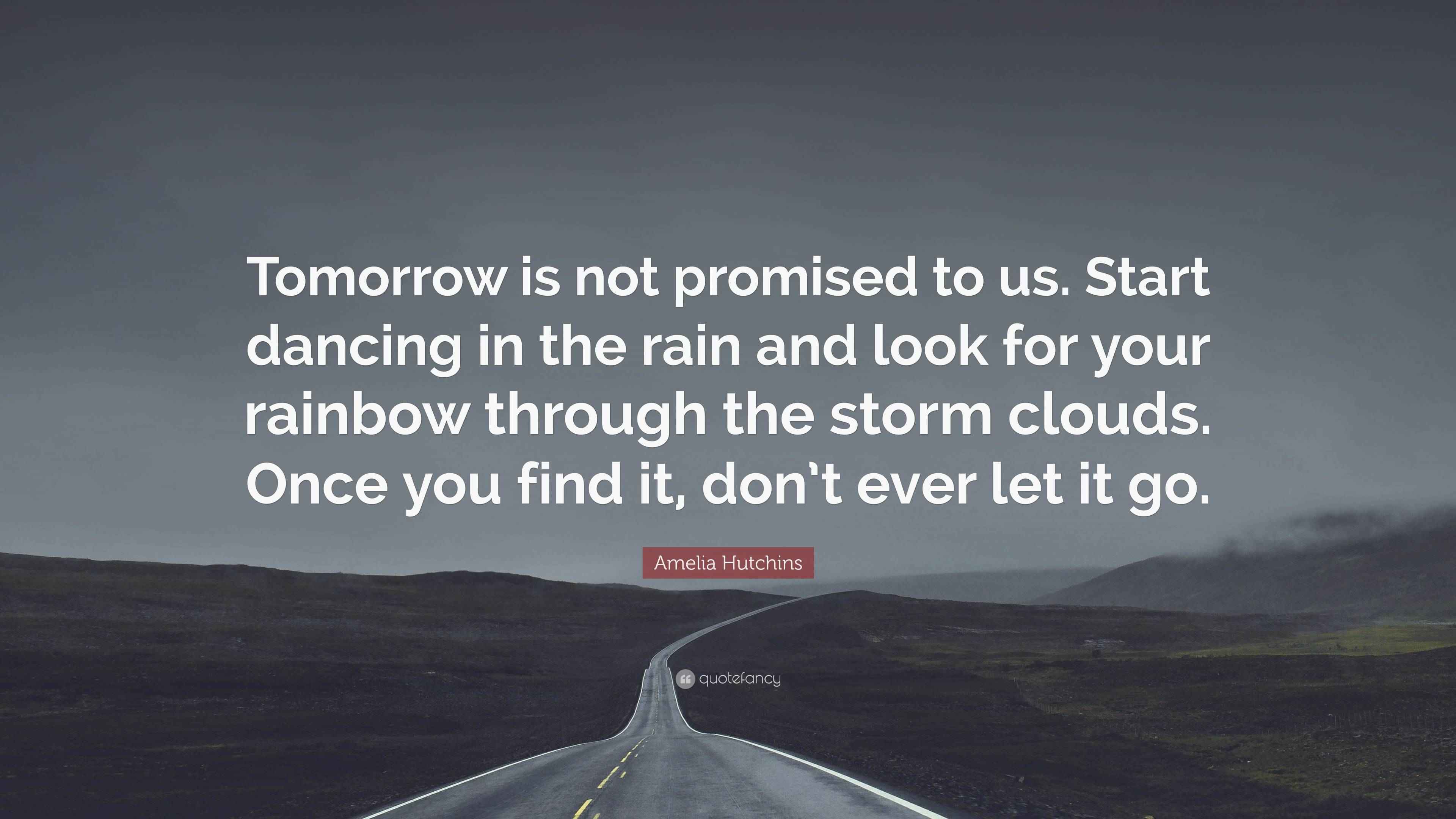 Amelia Hutchins Quote: “Tomorrow is not promised to us. Start dancing in the rain and look for ...
