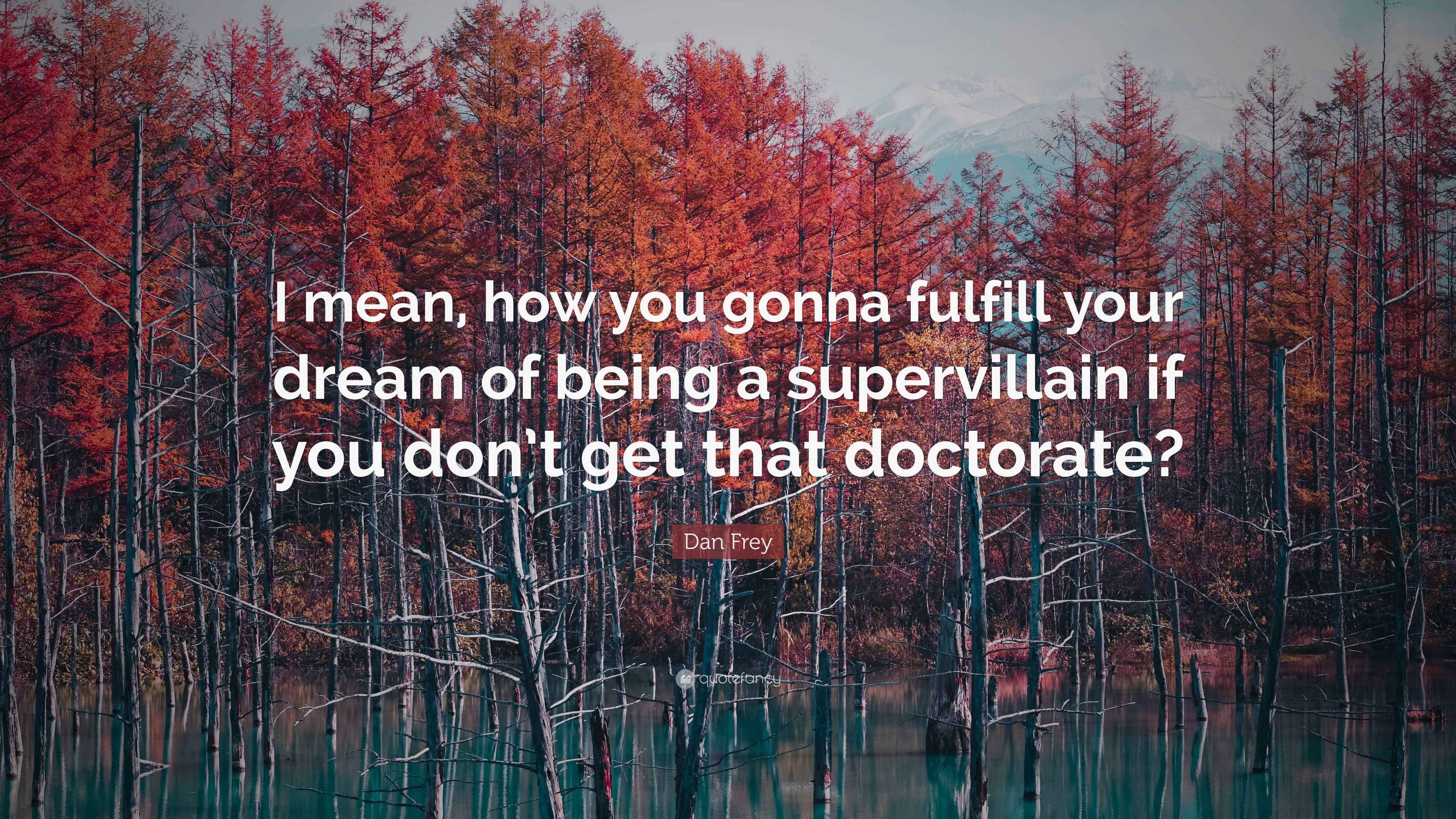 Dan Frey Quote: “I mean, how you gonna fulfill your dream of being a ...