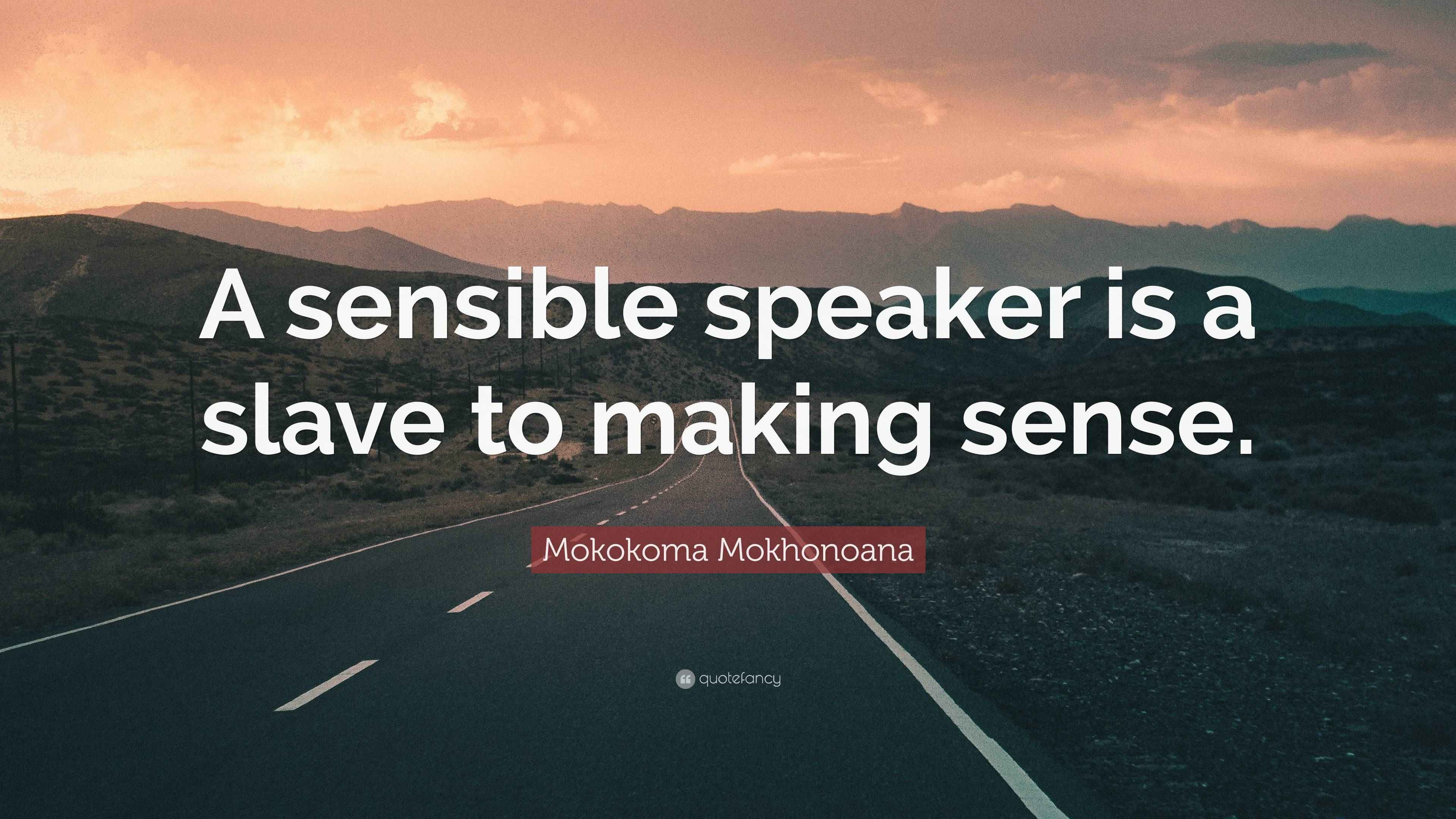 Mokokoma Mokhonoana Quote: “A sensible speaker is a slave to making sense.”