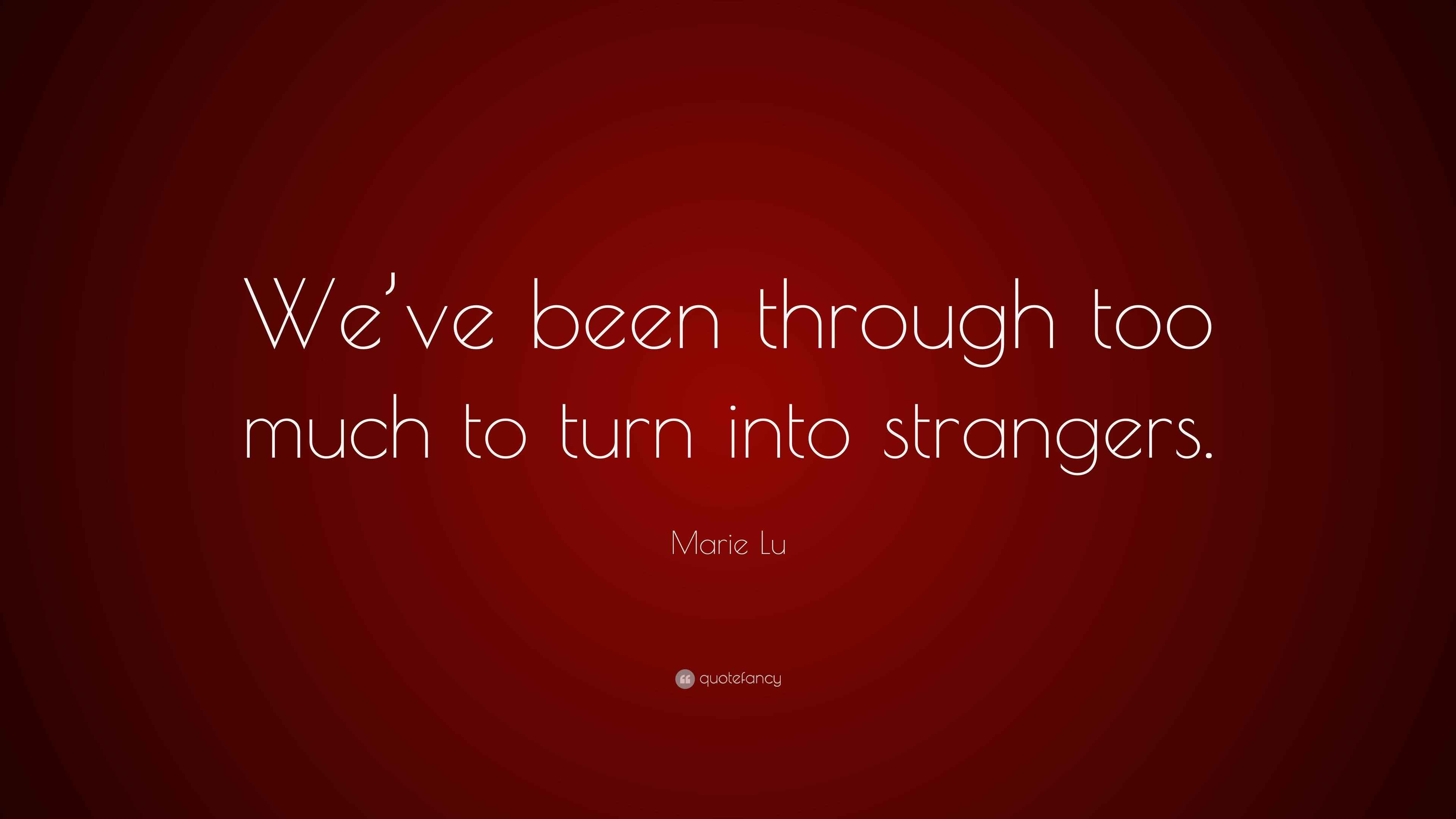 Marie Lu Quote: “We’ve been through too much to turn into strangers.”