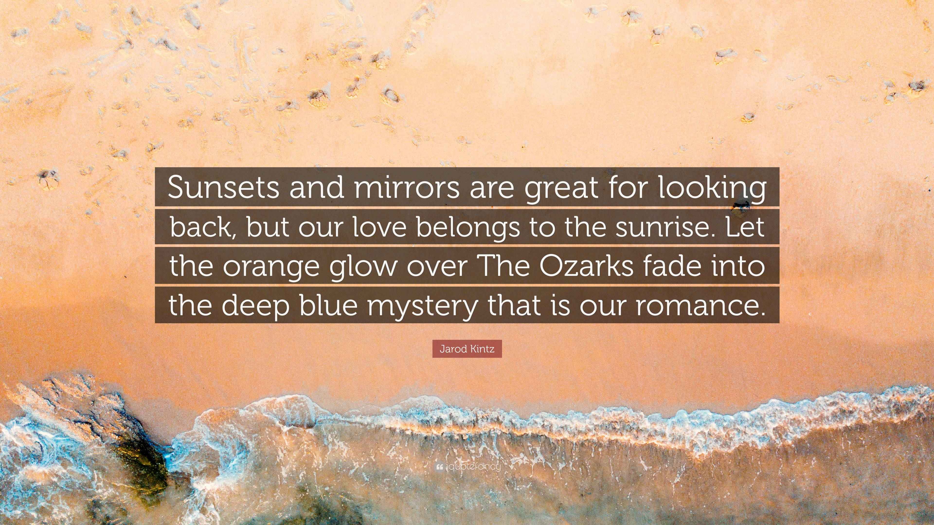 Jarod Kintz Quote: “Sunsets and mirrors are great for looking back, but ...
