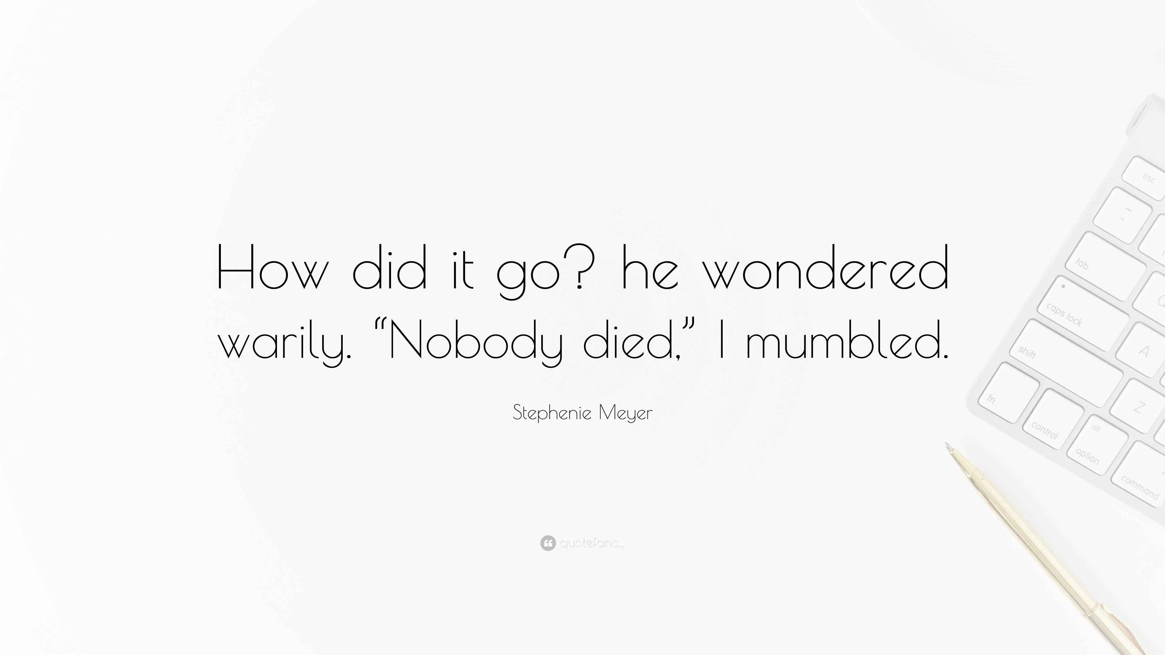 Stephenie Meyer Quote: “How did it go? he wondered warily. “Nobody died ...