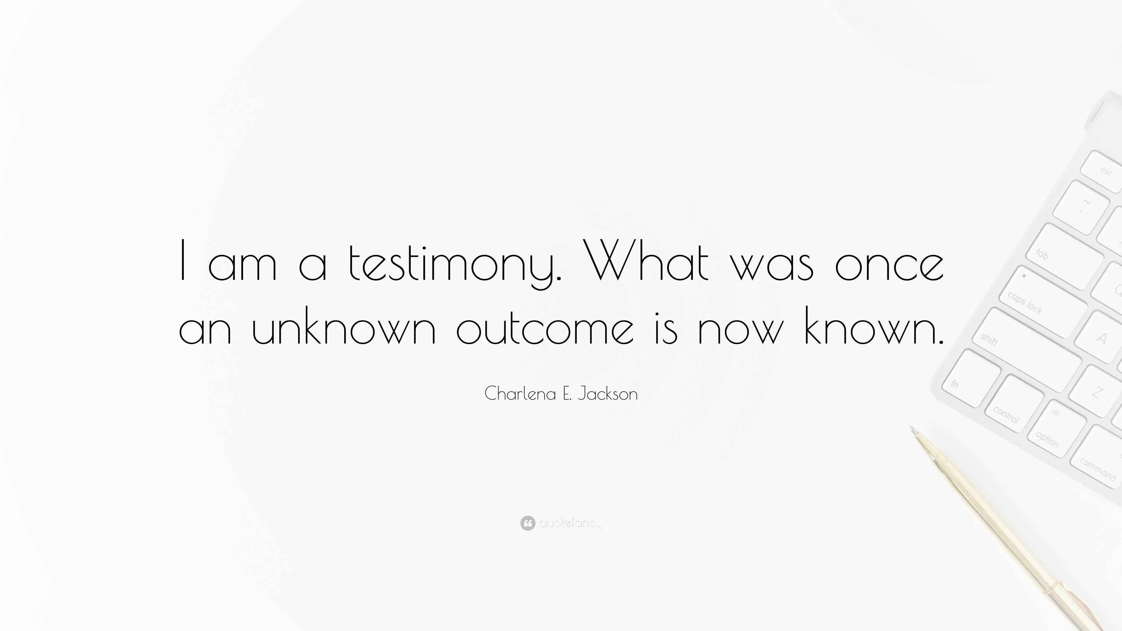 Charlena E. Jackson Quote: “I am a testimony. What was once an unknown ...