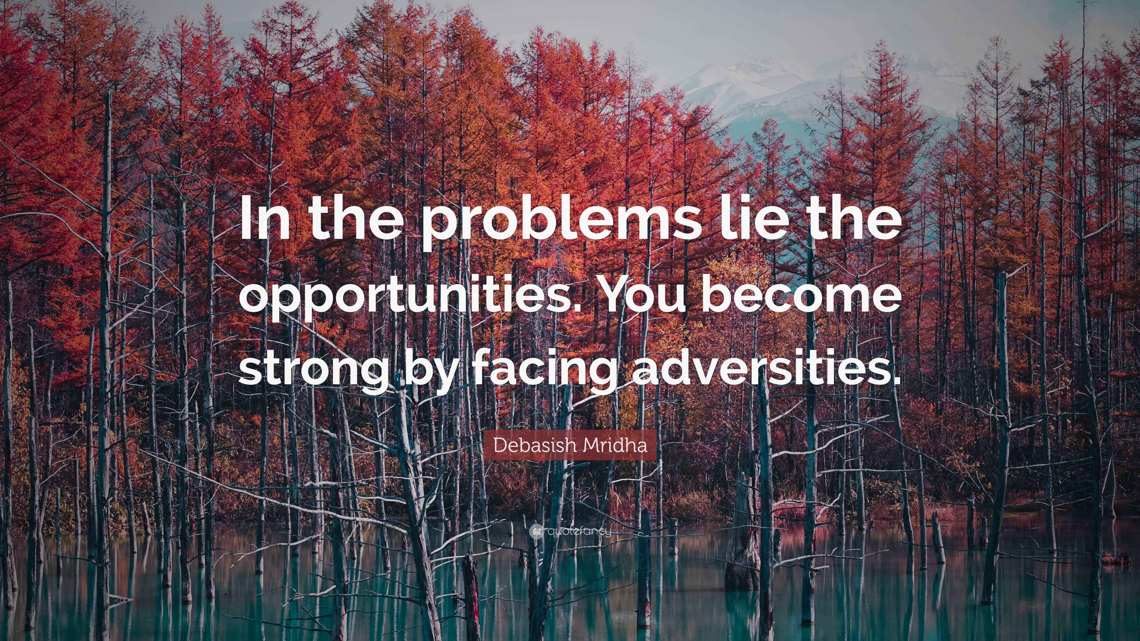 Debasish Mridha Quote: “In the problems lie the opportunities. You ...