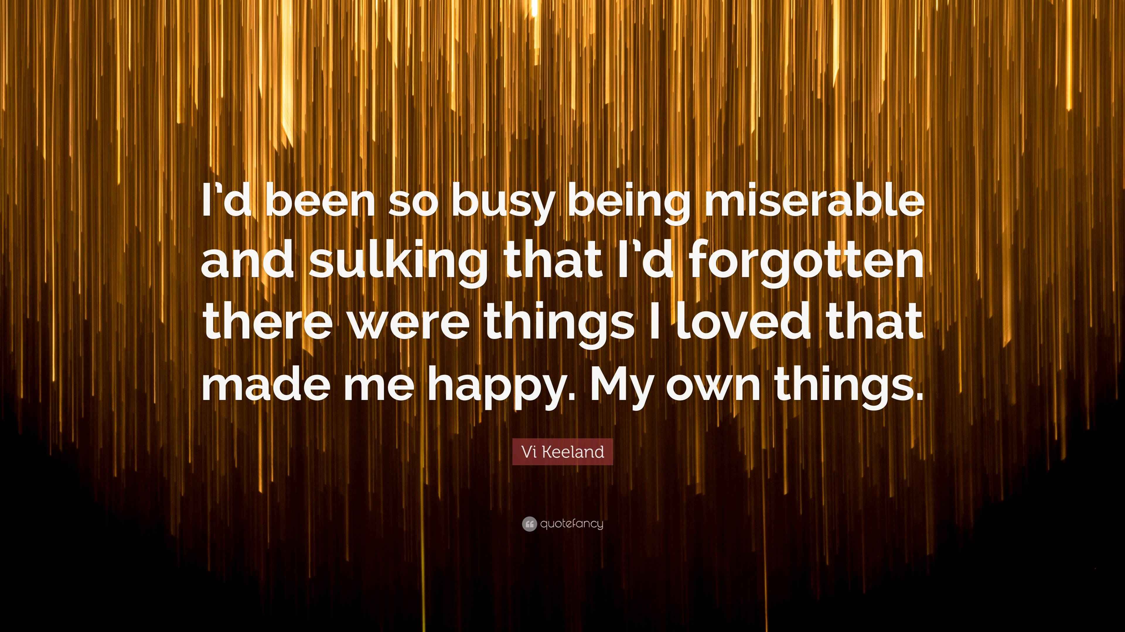 Vi Keeland Quote: “I’d been so busy being miserable and sulking that I ...