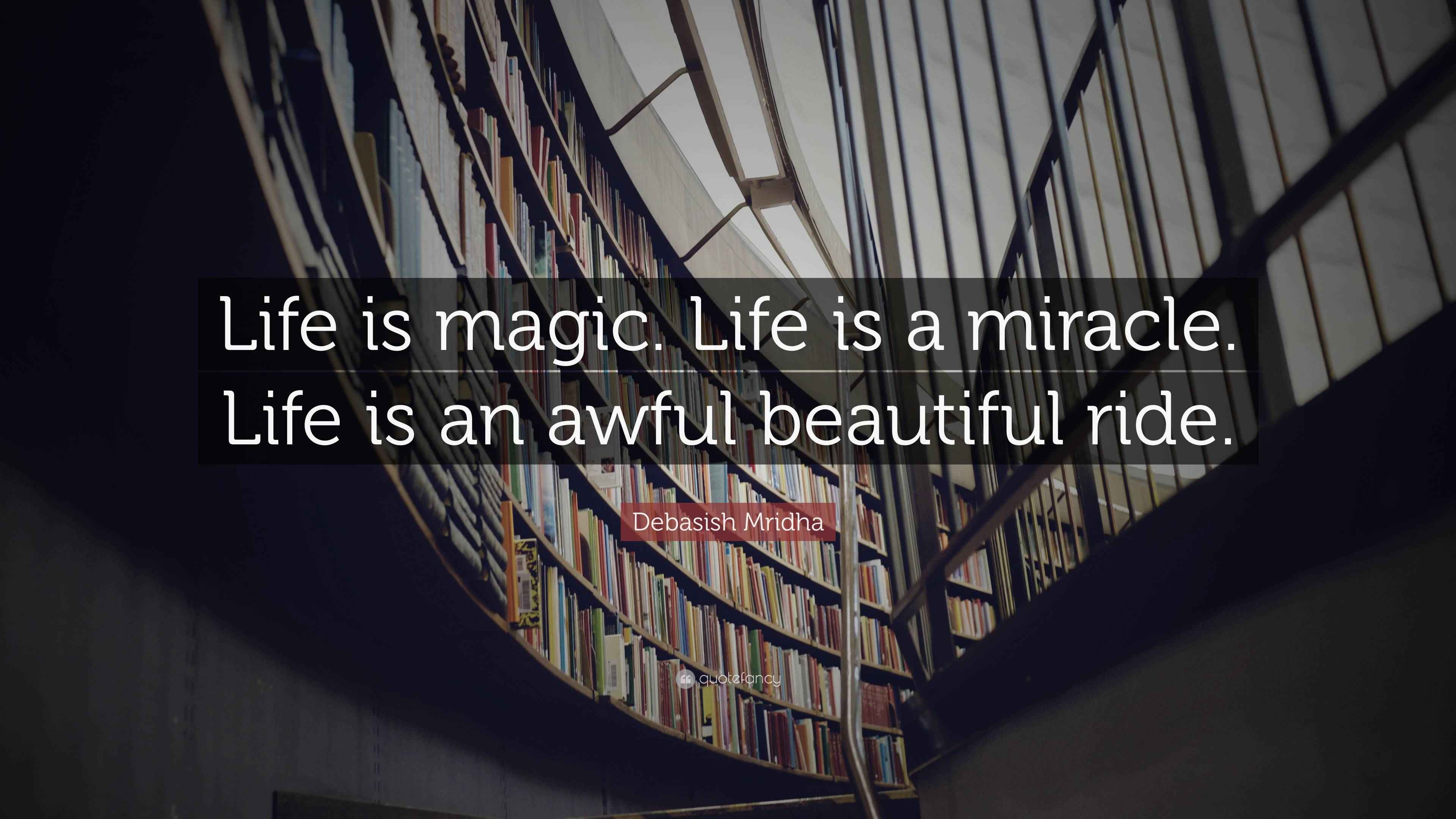 Debasish Mridha Quote: “Life is magic. Life is a miracle. Life is an ...