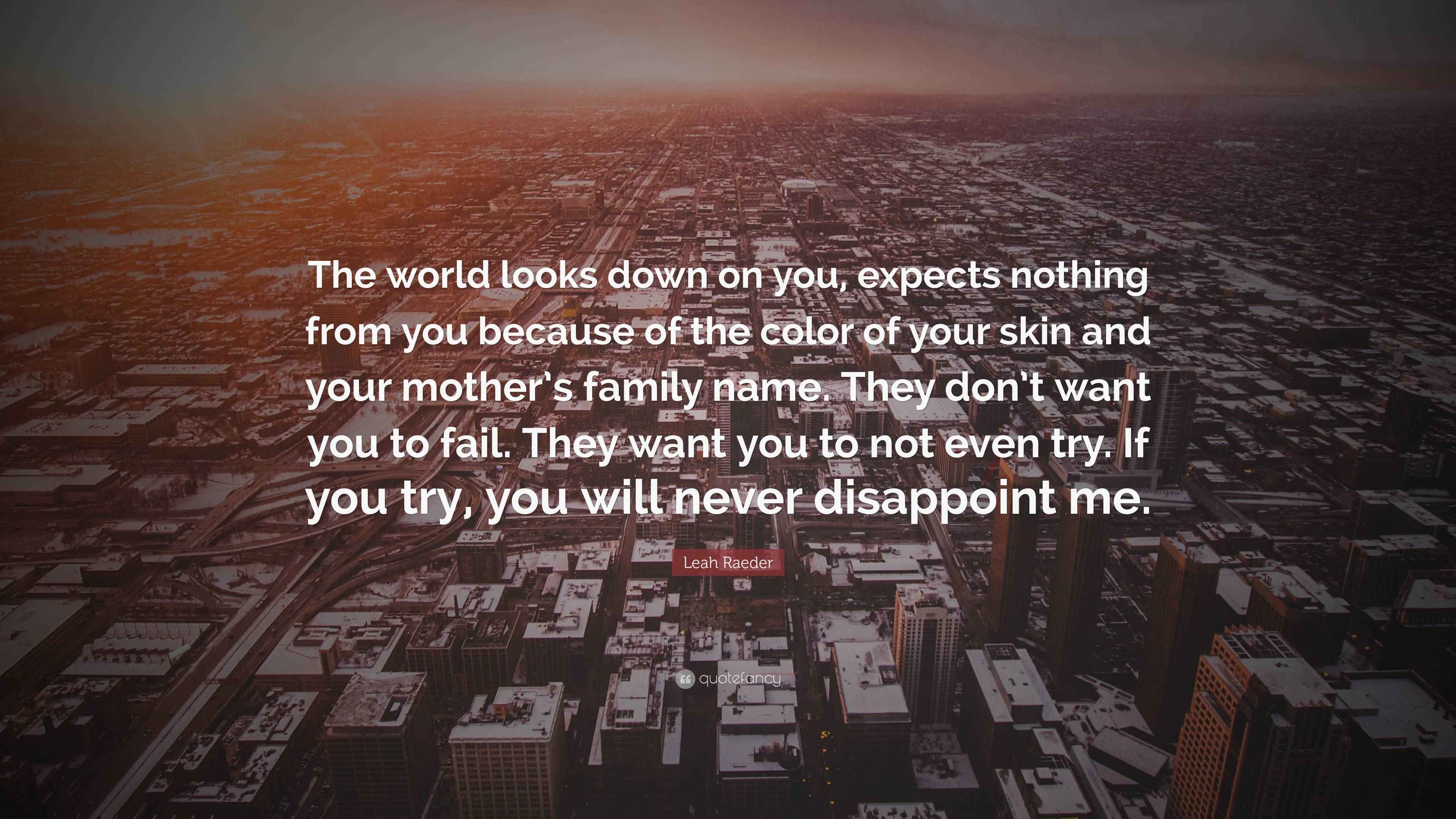 Leah Raeder Quote: “The world looks down on you, expects nothing from ...